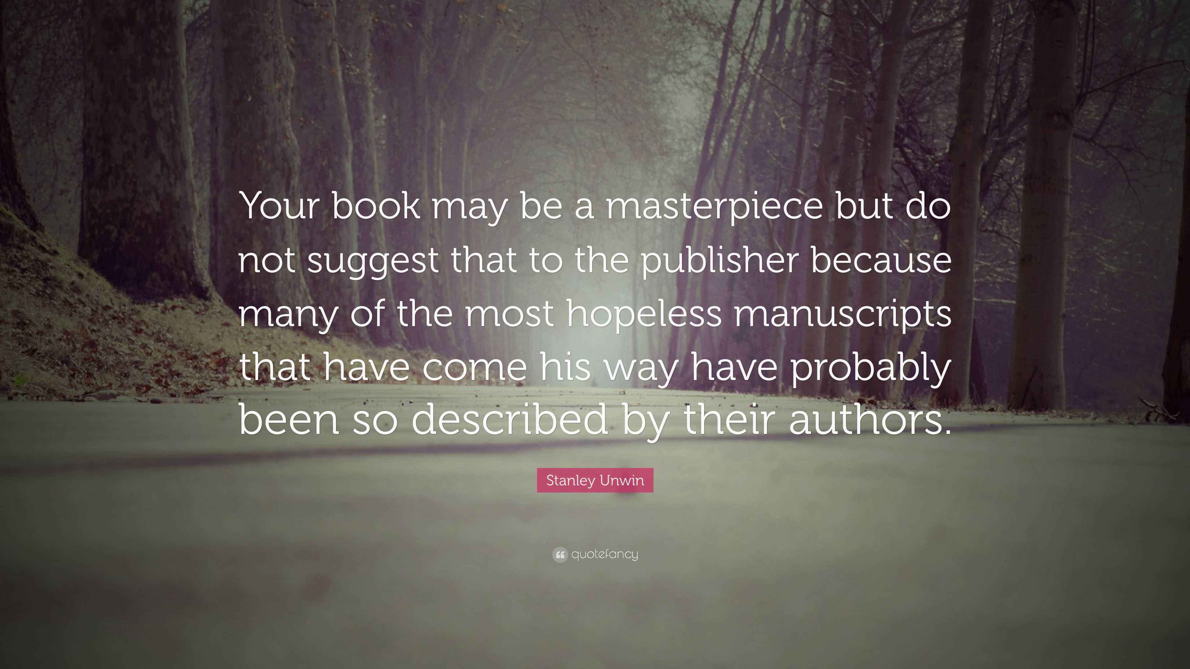 Stanley Unwin Quote: “Your book may be a masterpiece but do not suggest ...