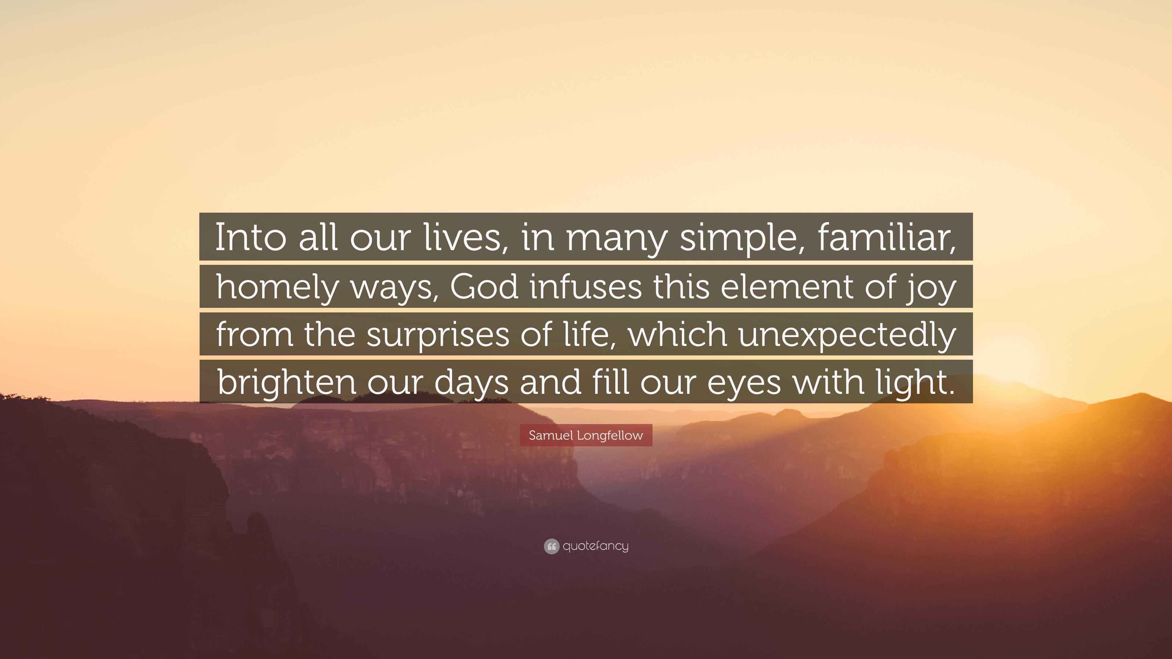Samuel Longfellow Quote: “Into all our lives, in many simple, familiar ...
