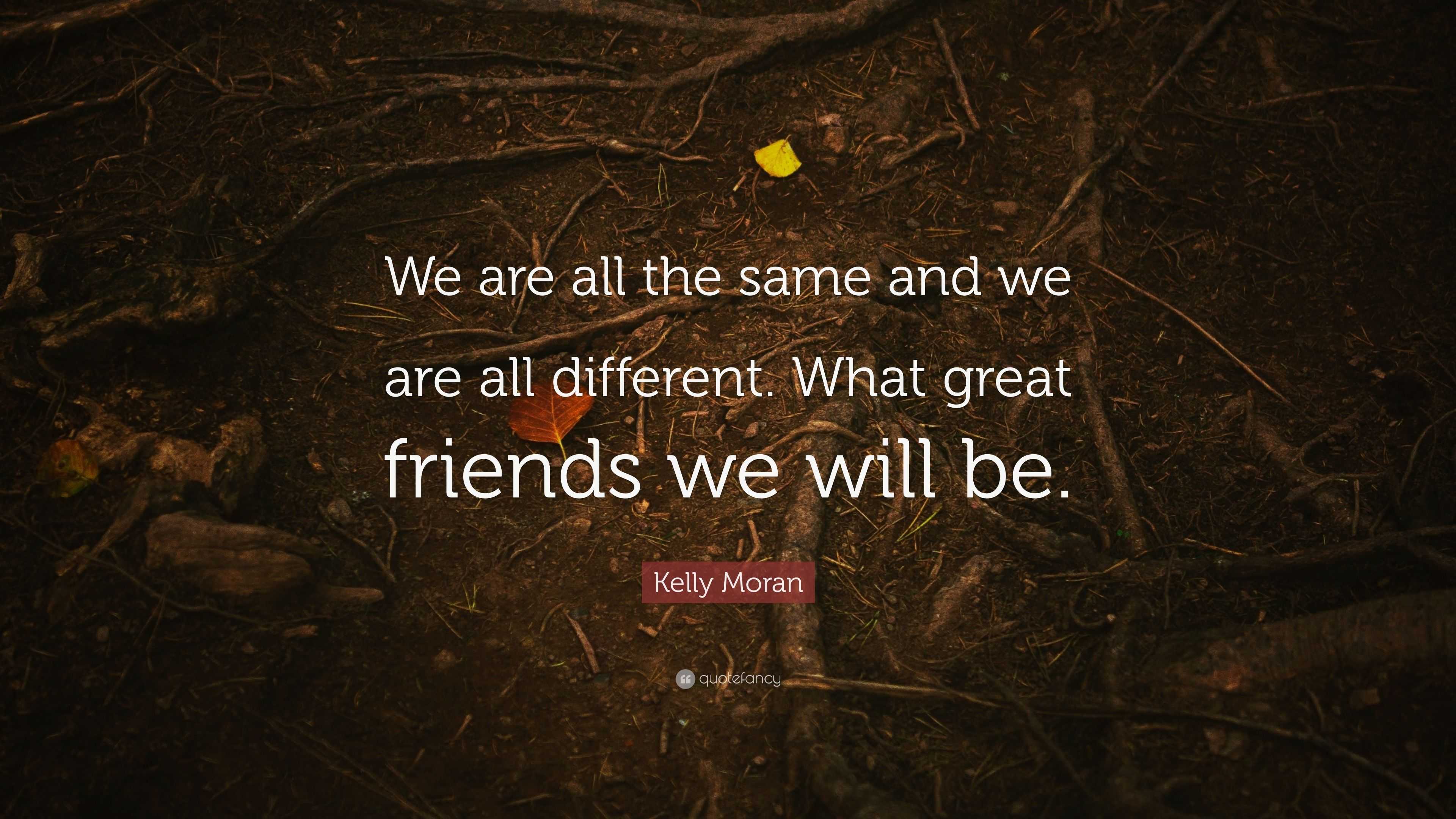 Kelly Moran Quote: “We are all the same and we are all different. What ...