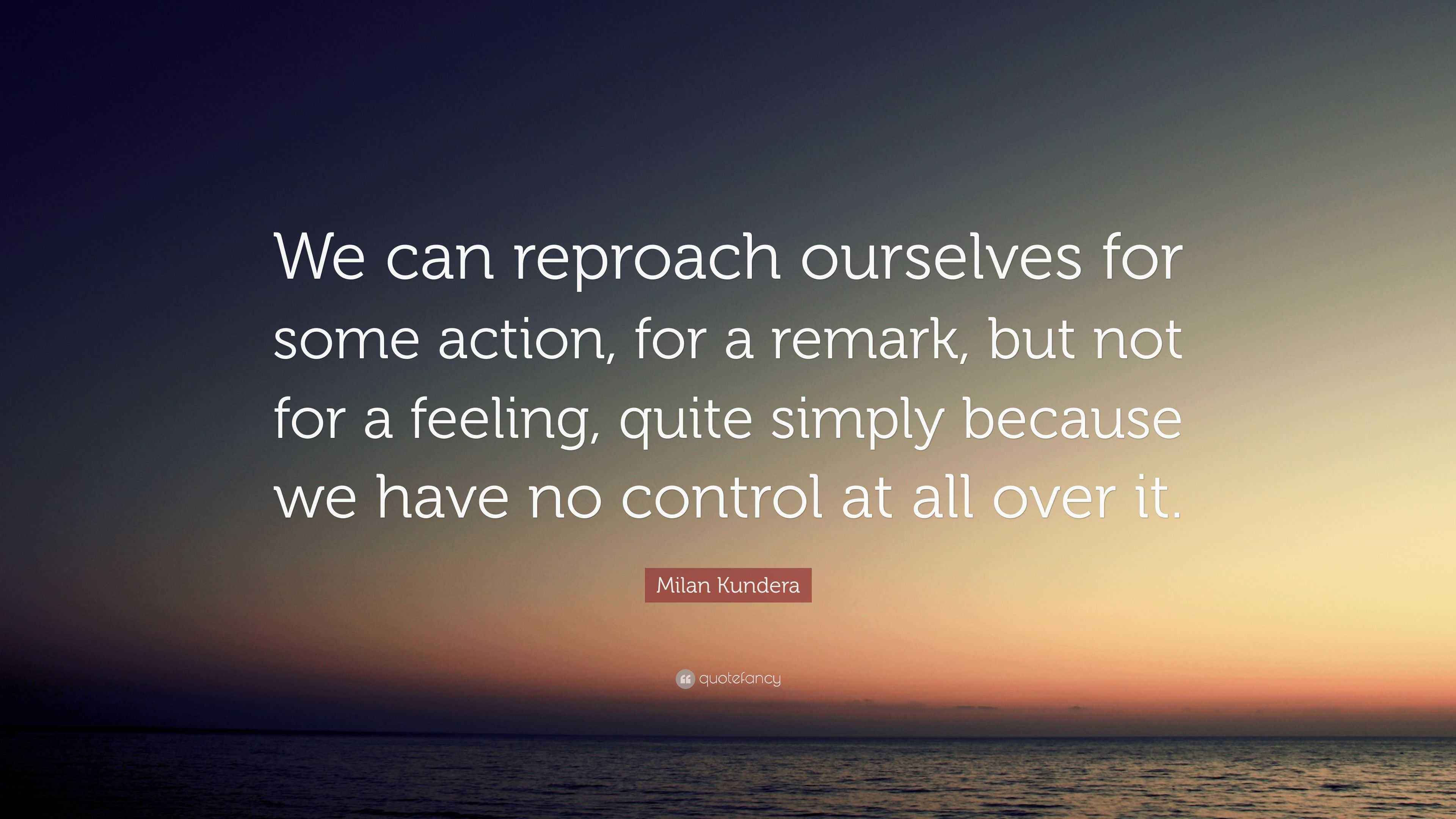 Milan Kundera Quote: “We can reproach ourselves for some action, for a ...