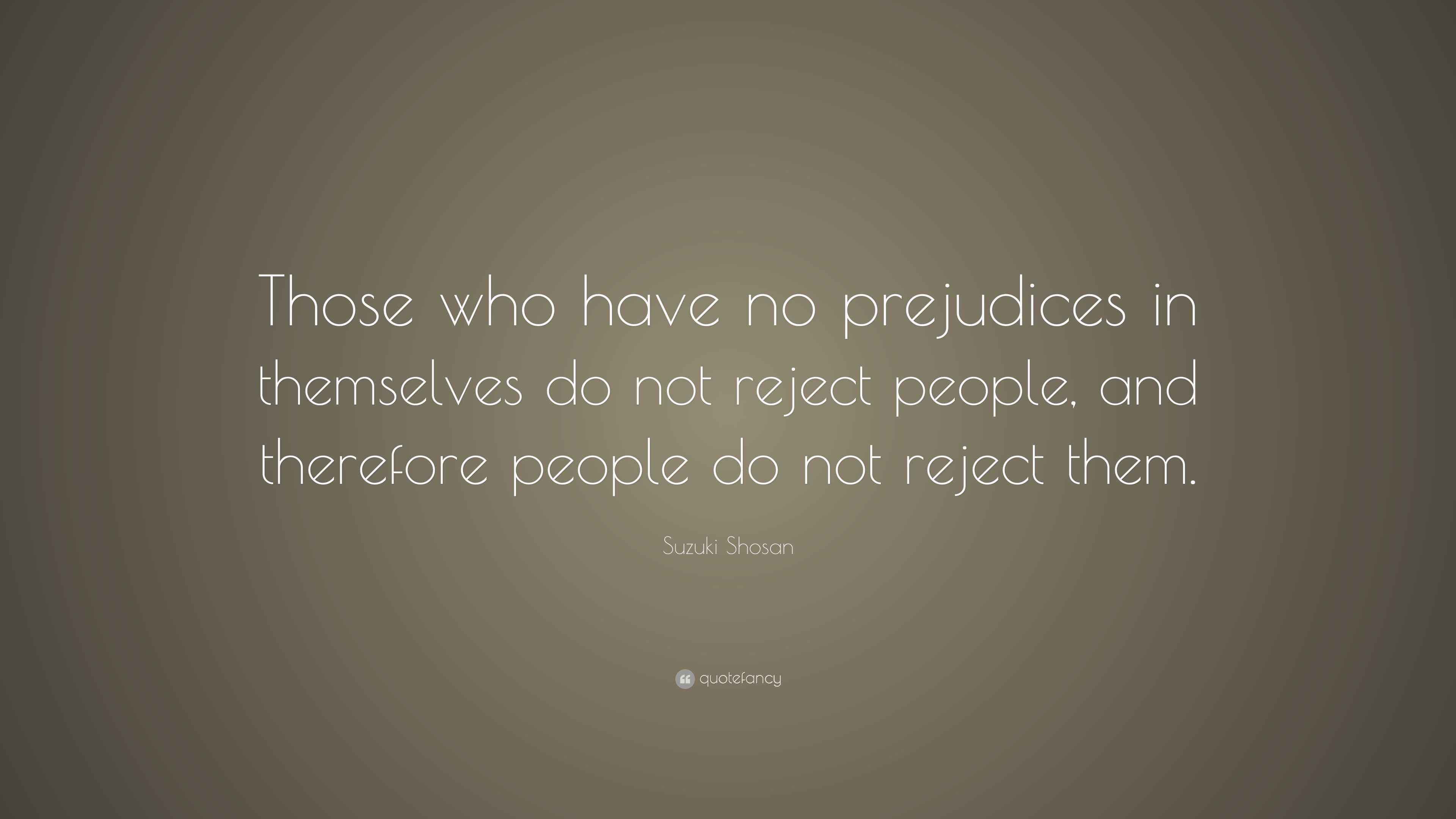 Suzuki Shosan Quote: “Those who have no prejudices in themselves do not ...