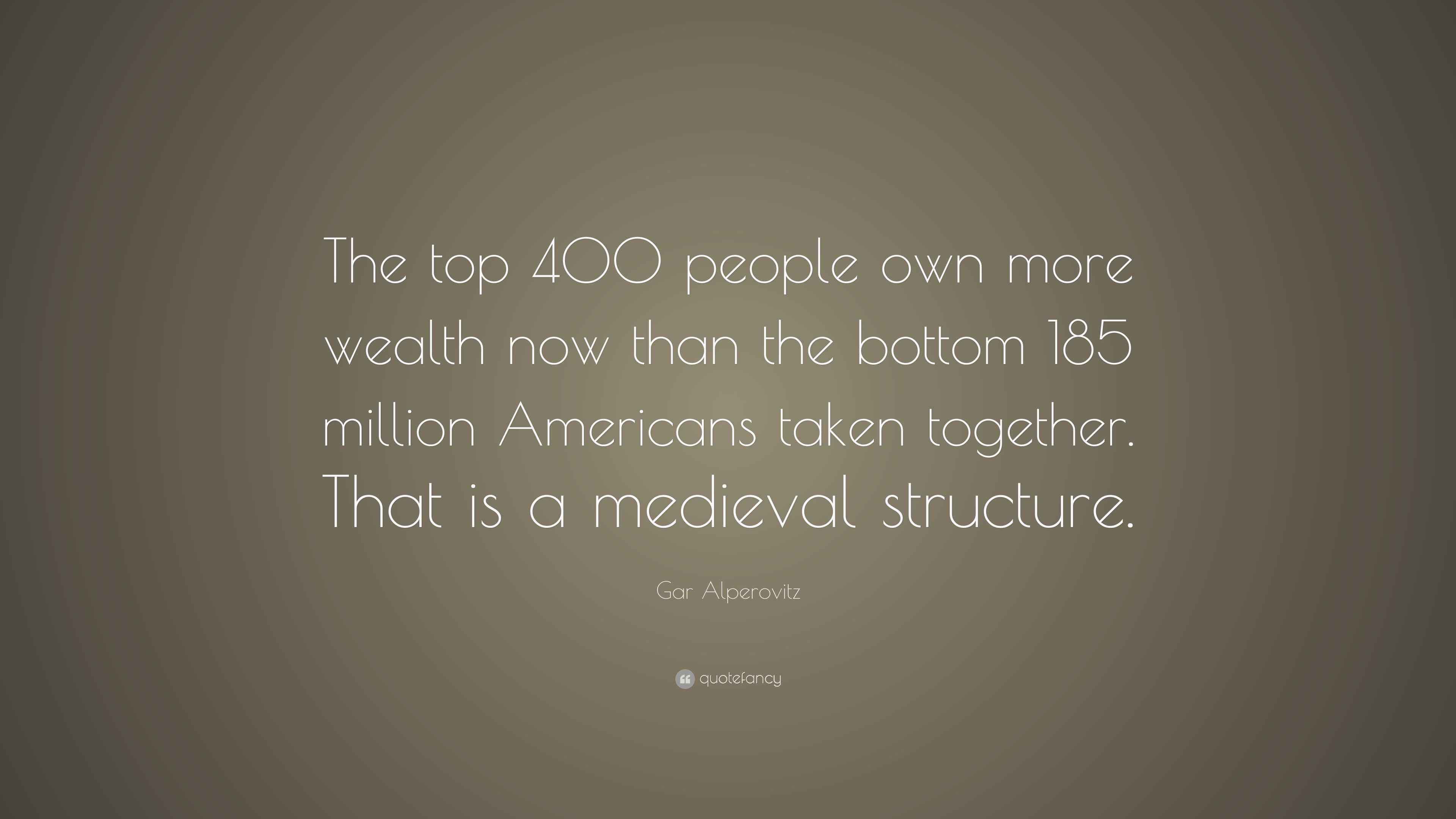 Gar Alperovitz Quote: “The top 400 people own more wealth now than the ...