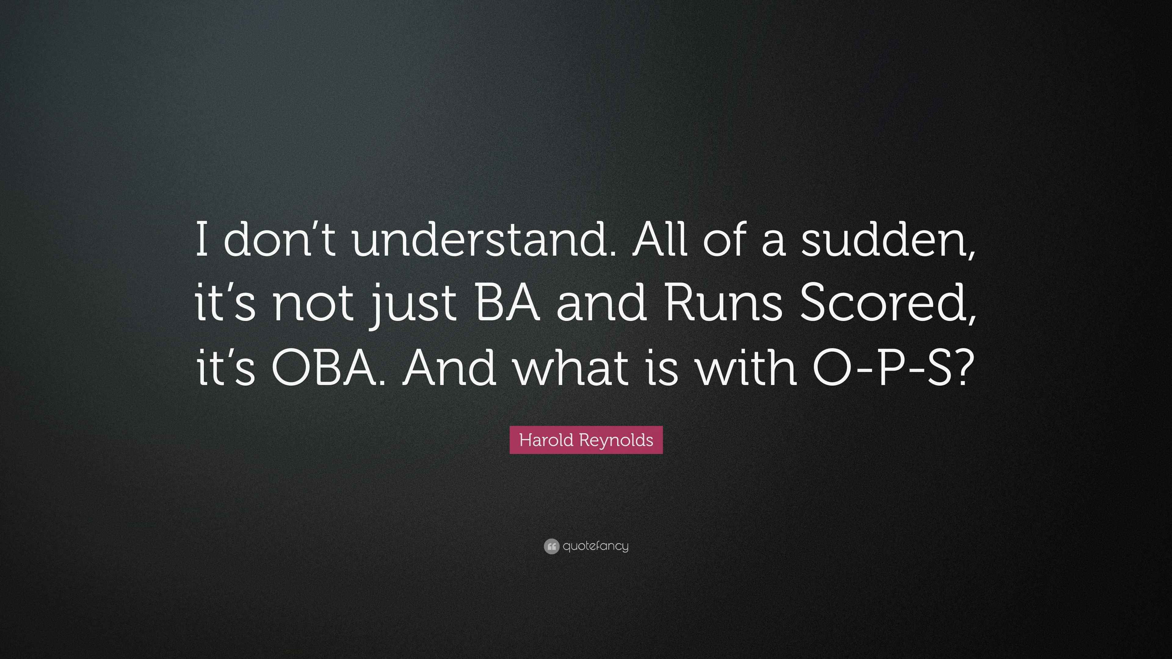 Harold Reynolds Quote: “I don’t understand. All of a sudden, it’s not ...