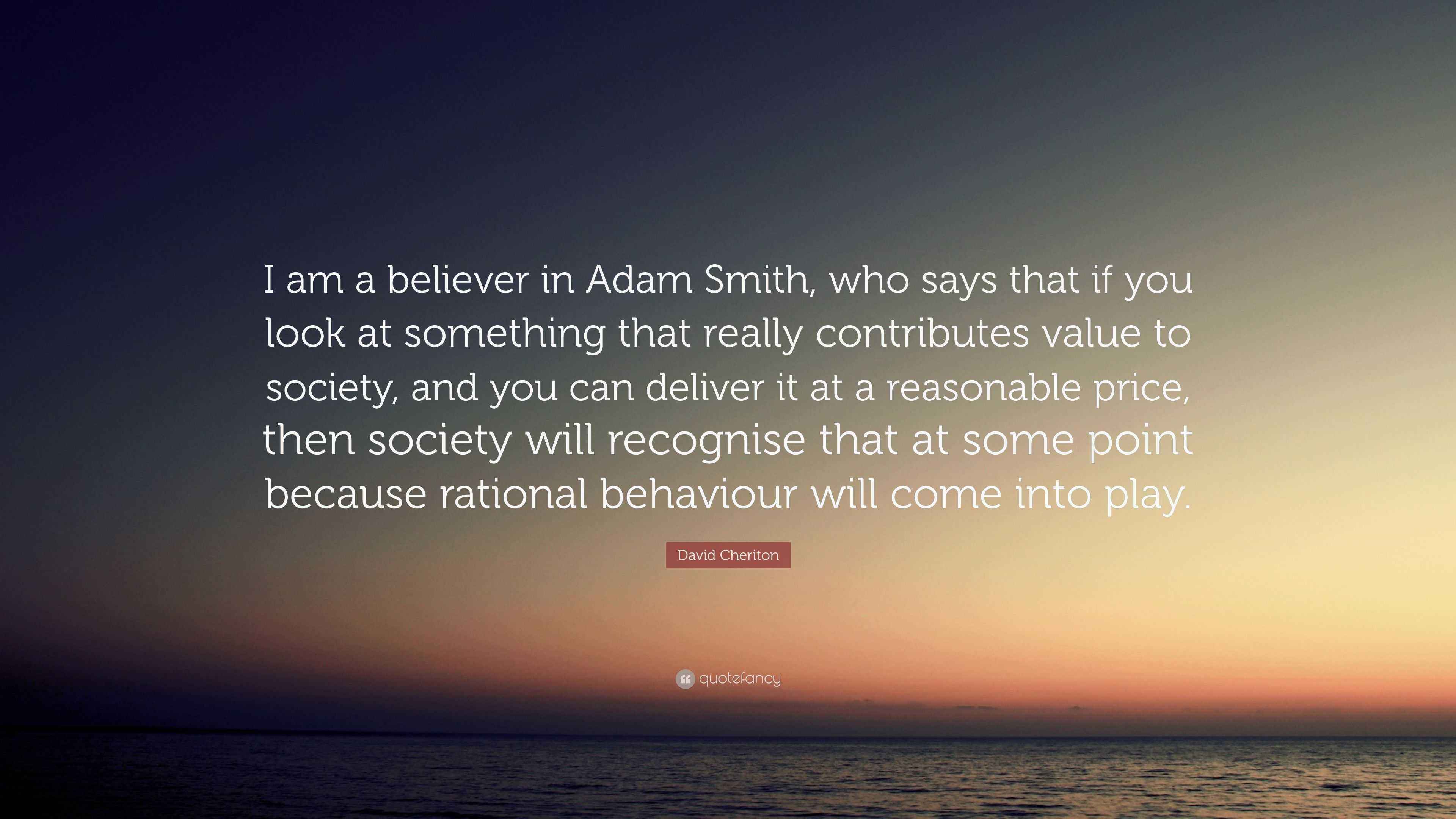 David Cheriton Quote: “I am a believer in Adam Smith, who says that if ...