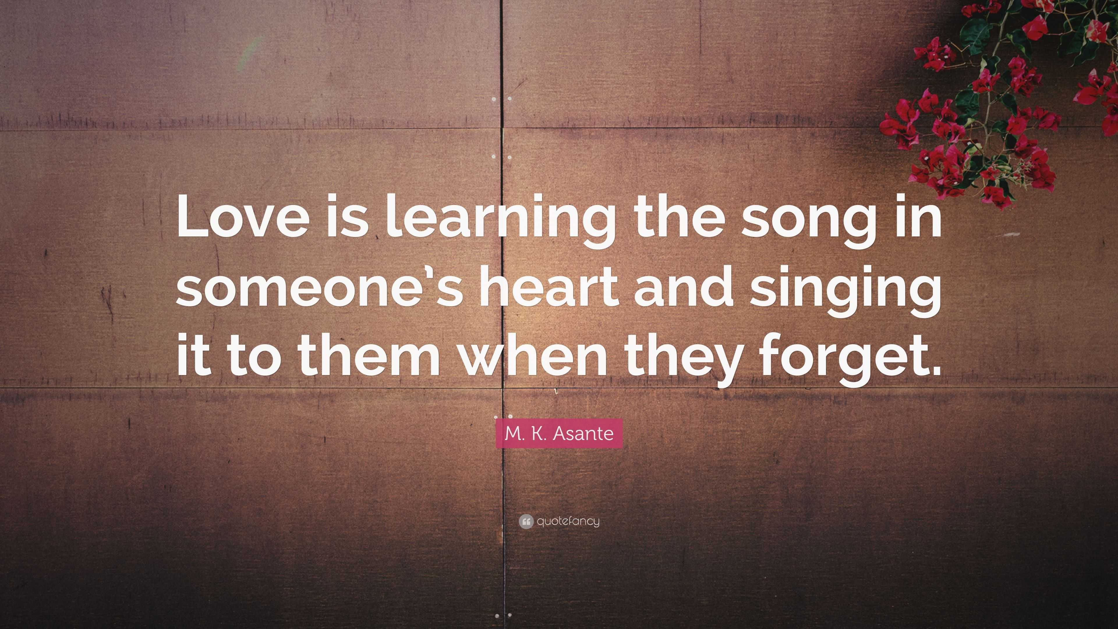 M. K. Asante Quote: “Love is learning the song in someone’s heart and ...