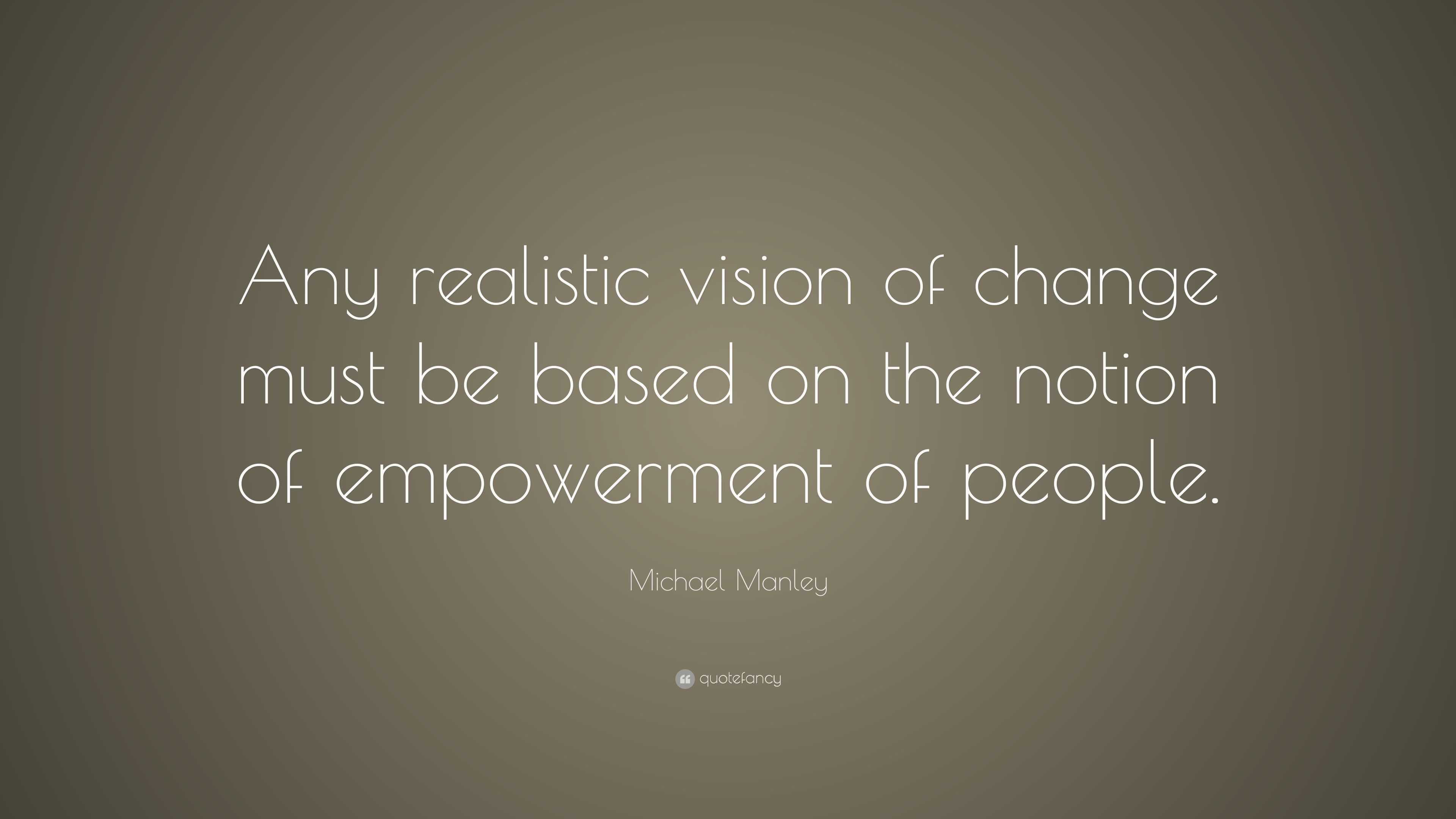 Michael Manley Quote: “Any realistic vision of change must be based on ...