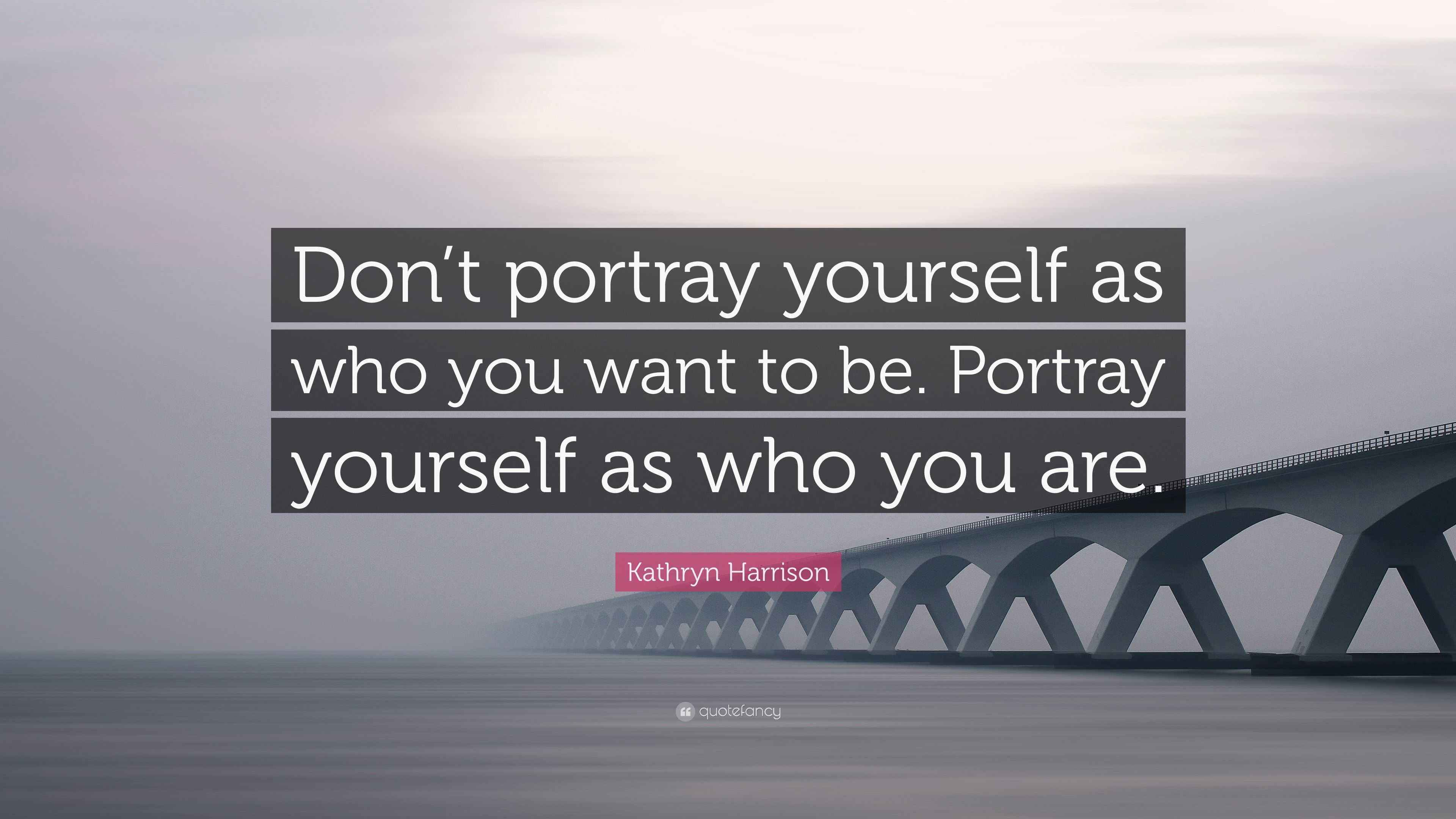 Kathryn Harrison Quote: “Don’t portray yourself as who you want to be ...