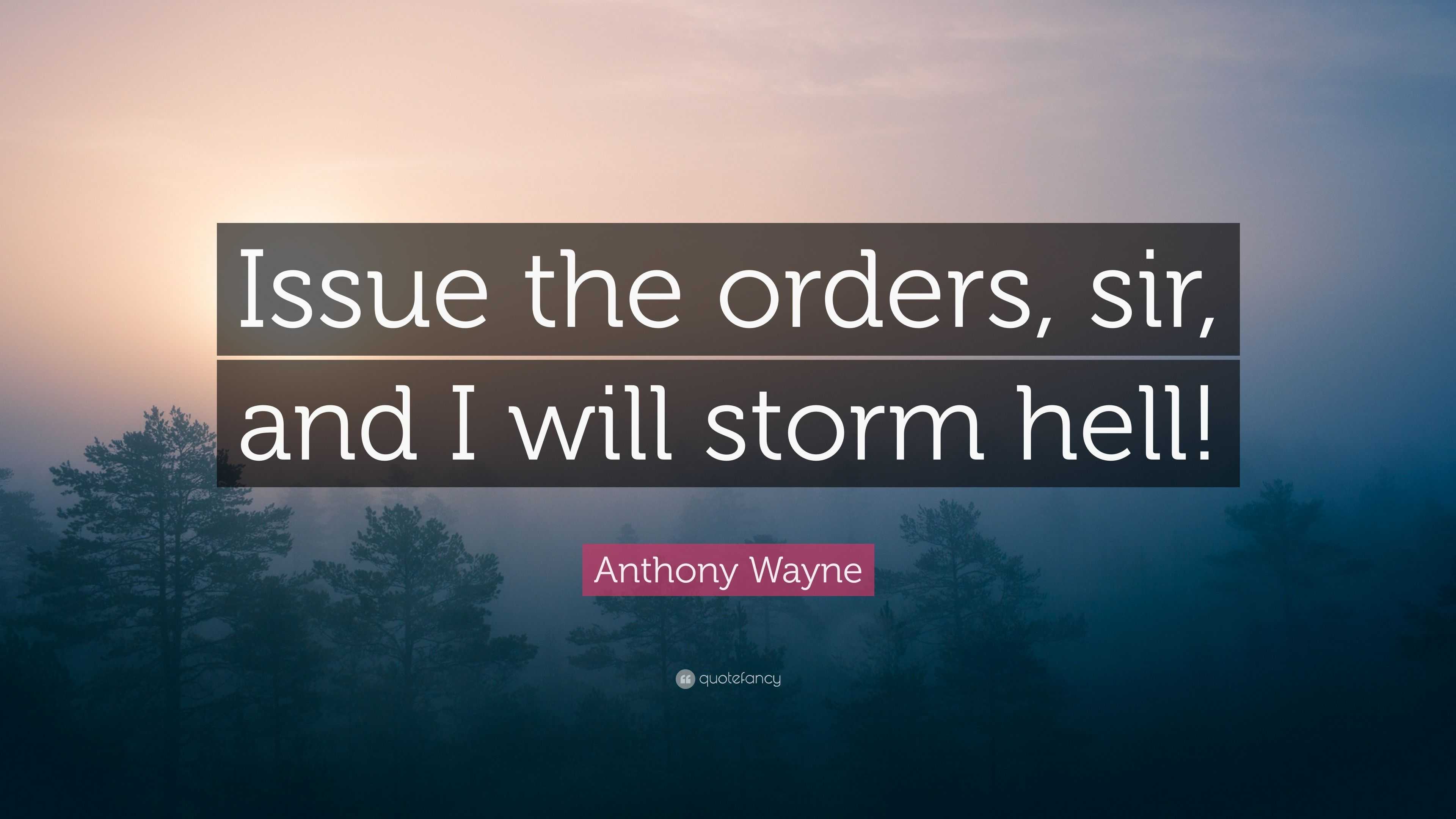 Anthony Wayne Quote: “Issue the orders, sir, and I will storm hell!”