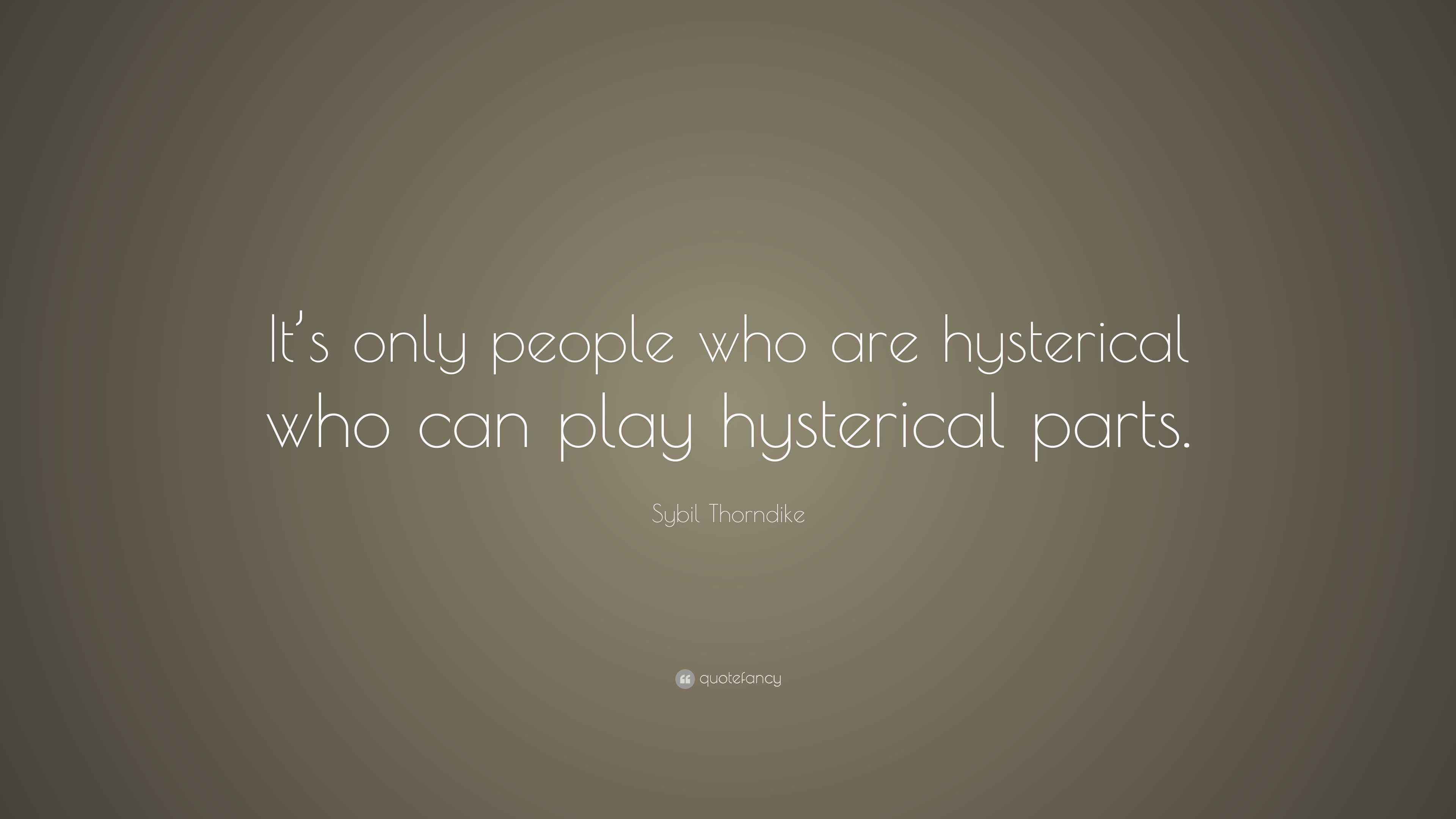 Sybil Thorndike Quote: “It’s only people who are hysterical who can ...