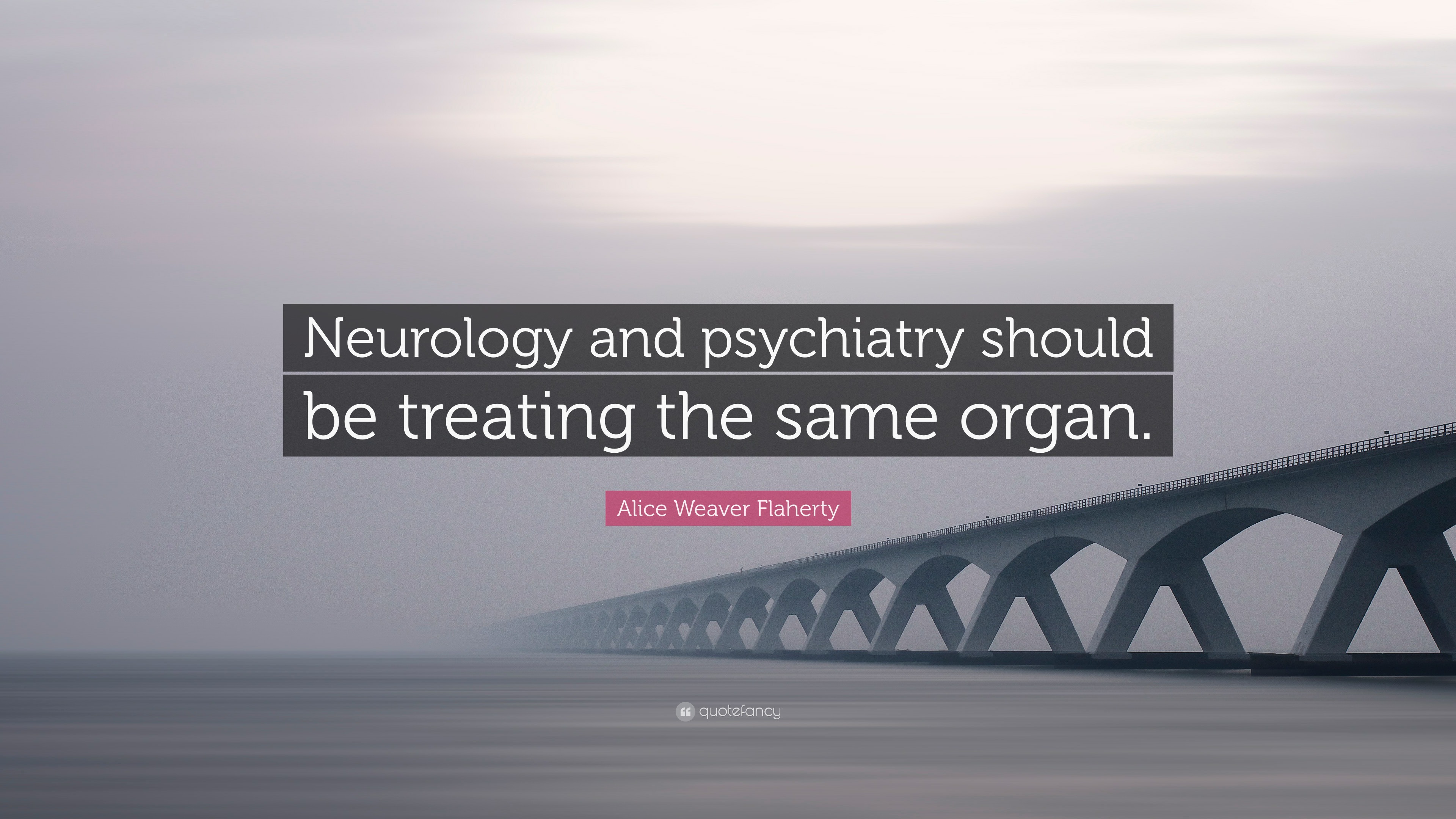 Alice Weaver Flaherty Quote: “Neurology and psychiatry should be ...