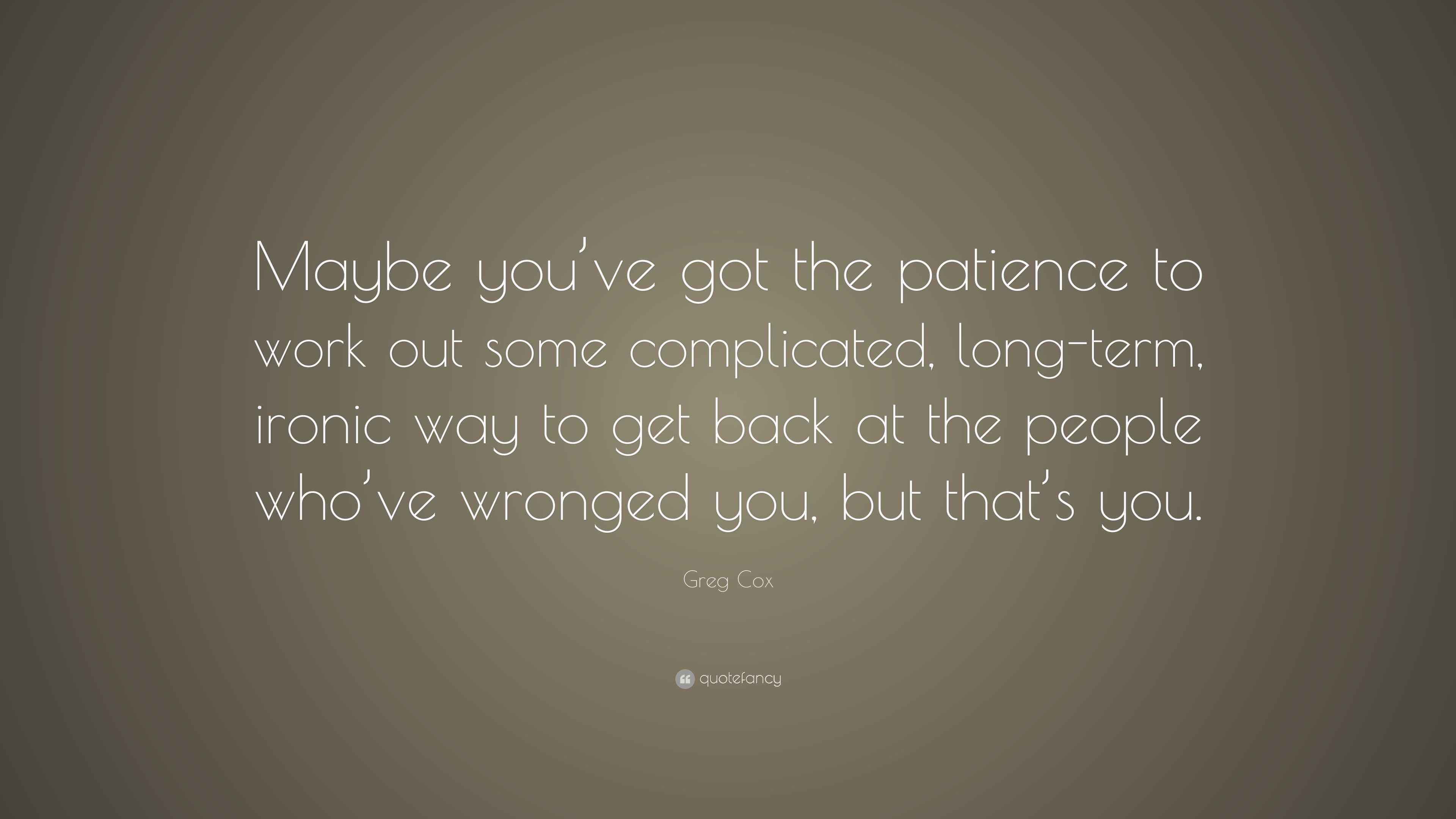 Greg Cox Quote: “Maybe you’ve got the patience to work out some ...