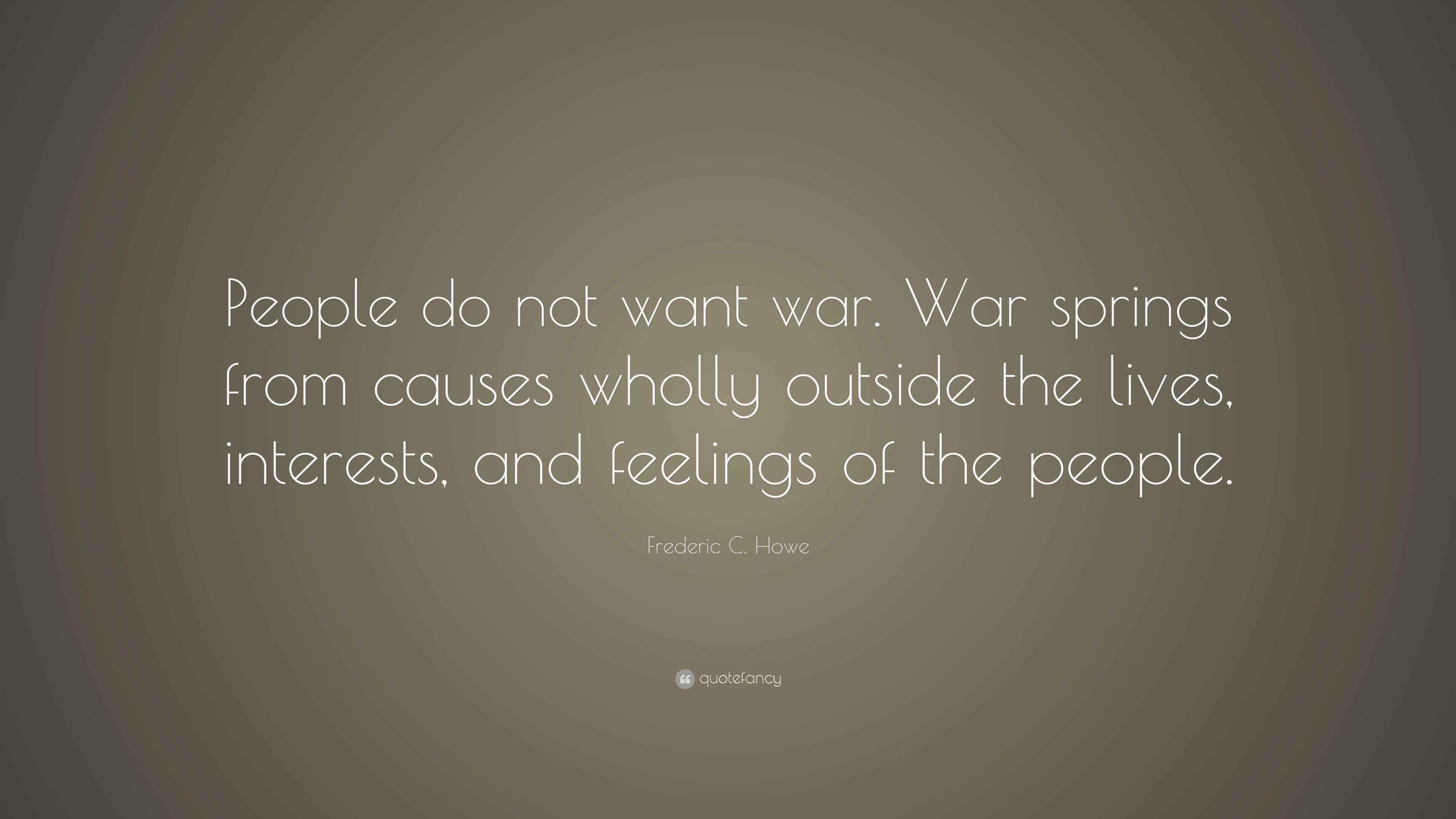 Frederic C. Howe Quote: “People do not want war. War springs from ...