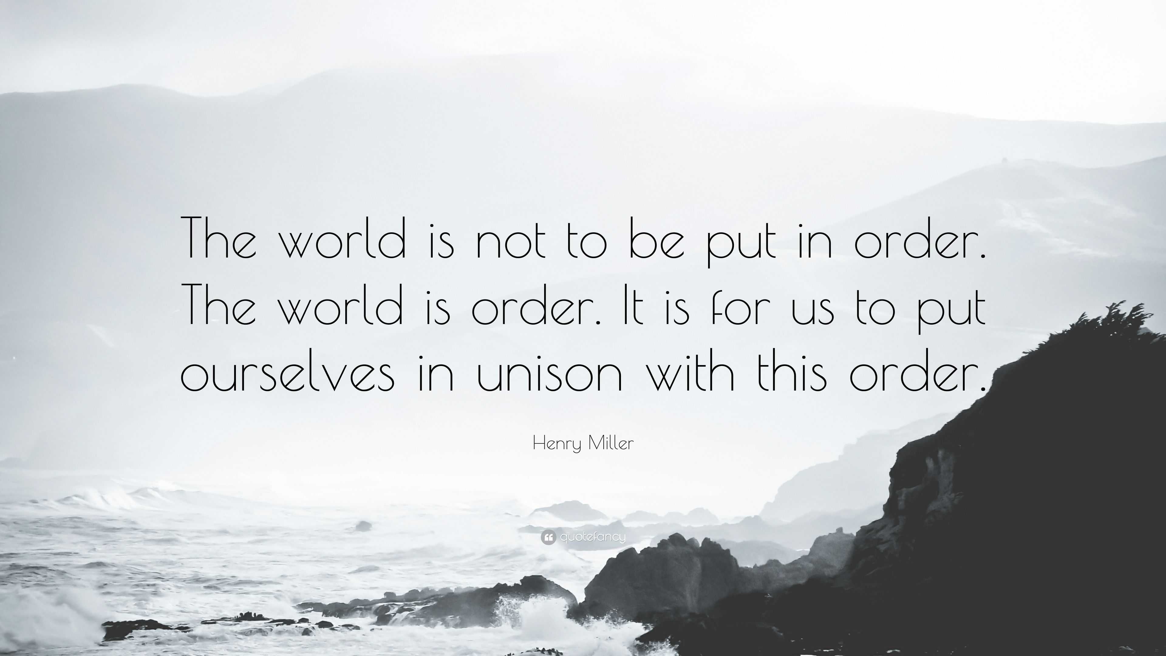Henry Miller Quote: “The world is not to be put in order. The world is ...