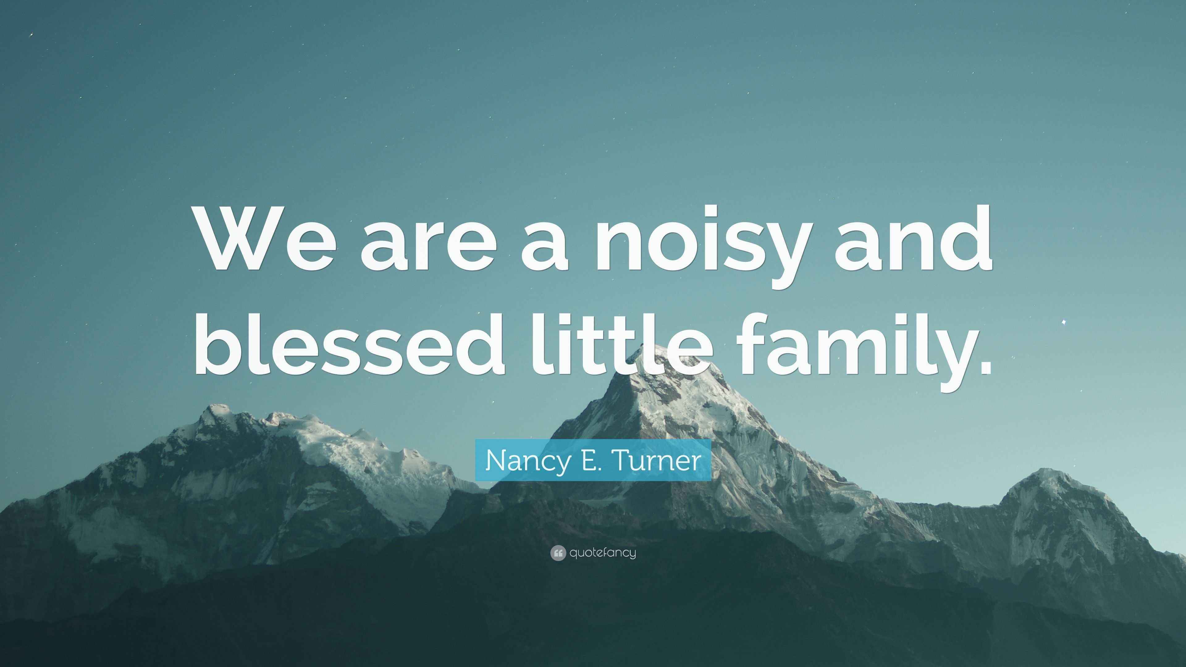 Nancy E. Turner Quote: “We are a noisy and blessed little family.”