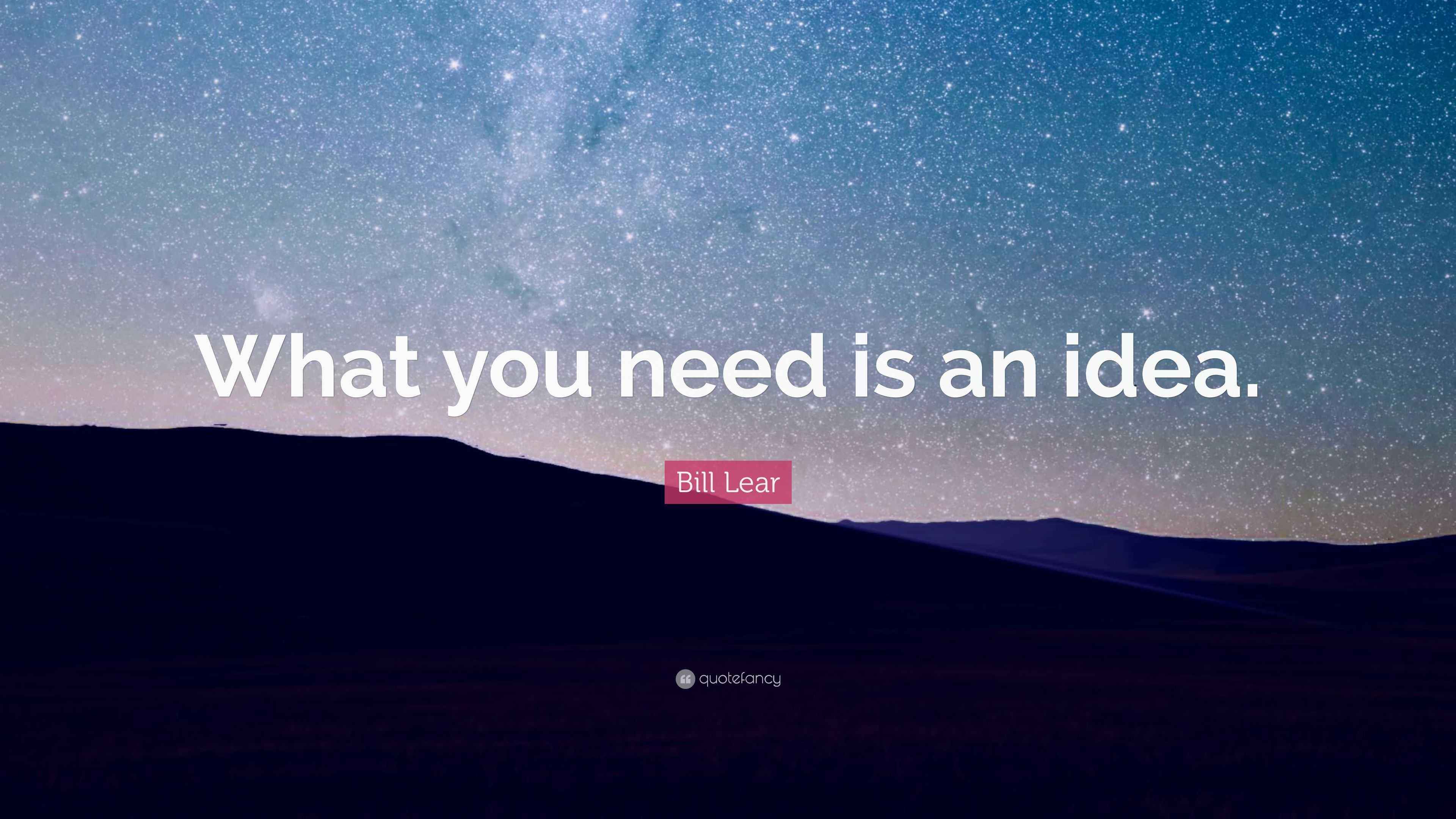 Bill Lear Quote: “What you need is an idea.”