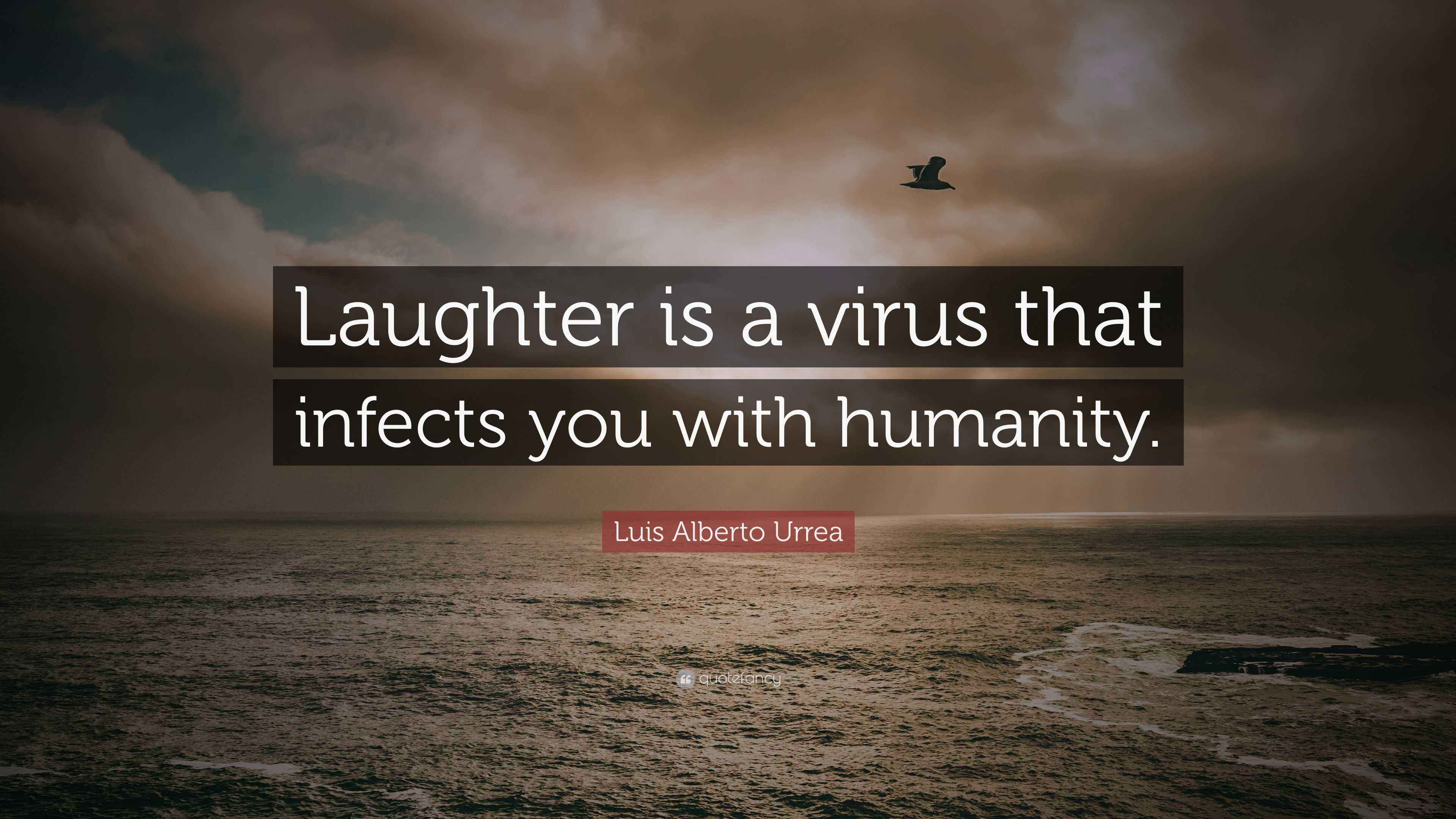 Luis Alberto Urrea Quote: “Laughter is a virus that infects you with ...