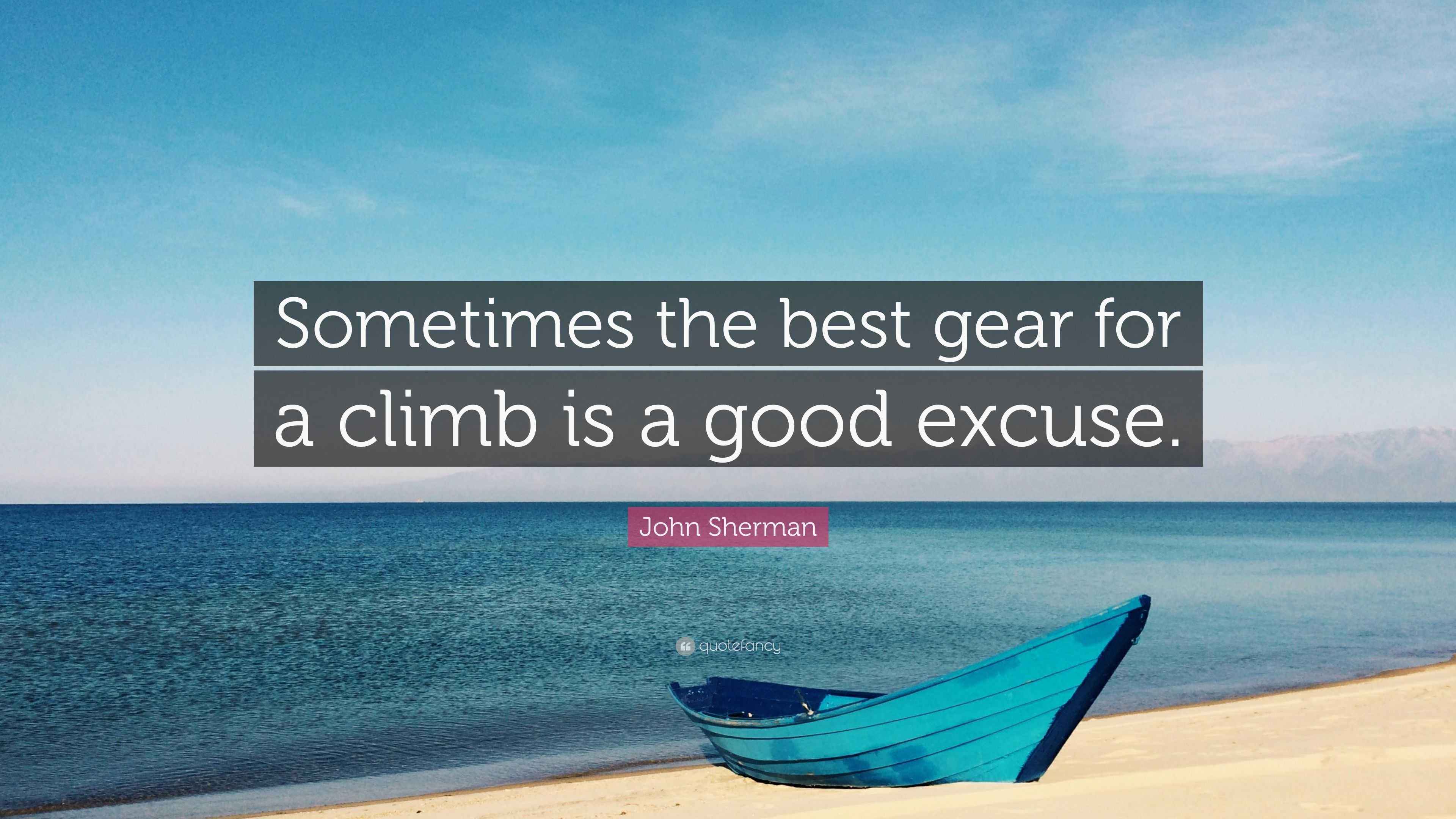 John Sherman Quote: “Sometimes the best gear for a climb is a good excuse.”