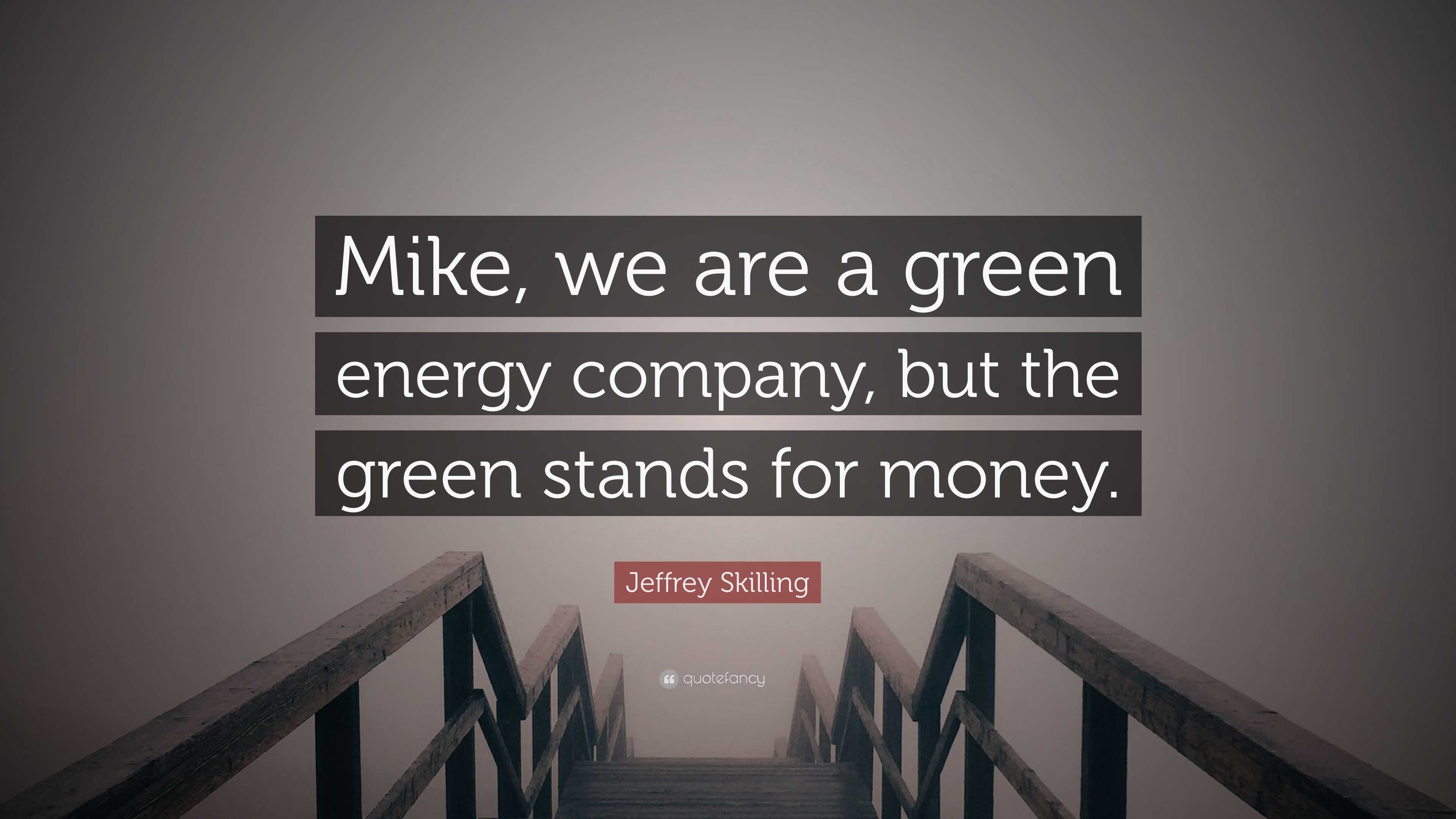 Jeffrey Skilling Quote: “Mike, we are a green energy company, but the ...