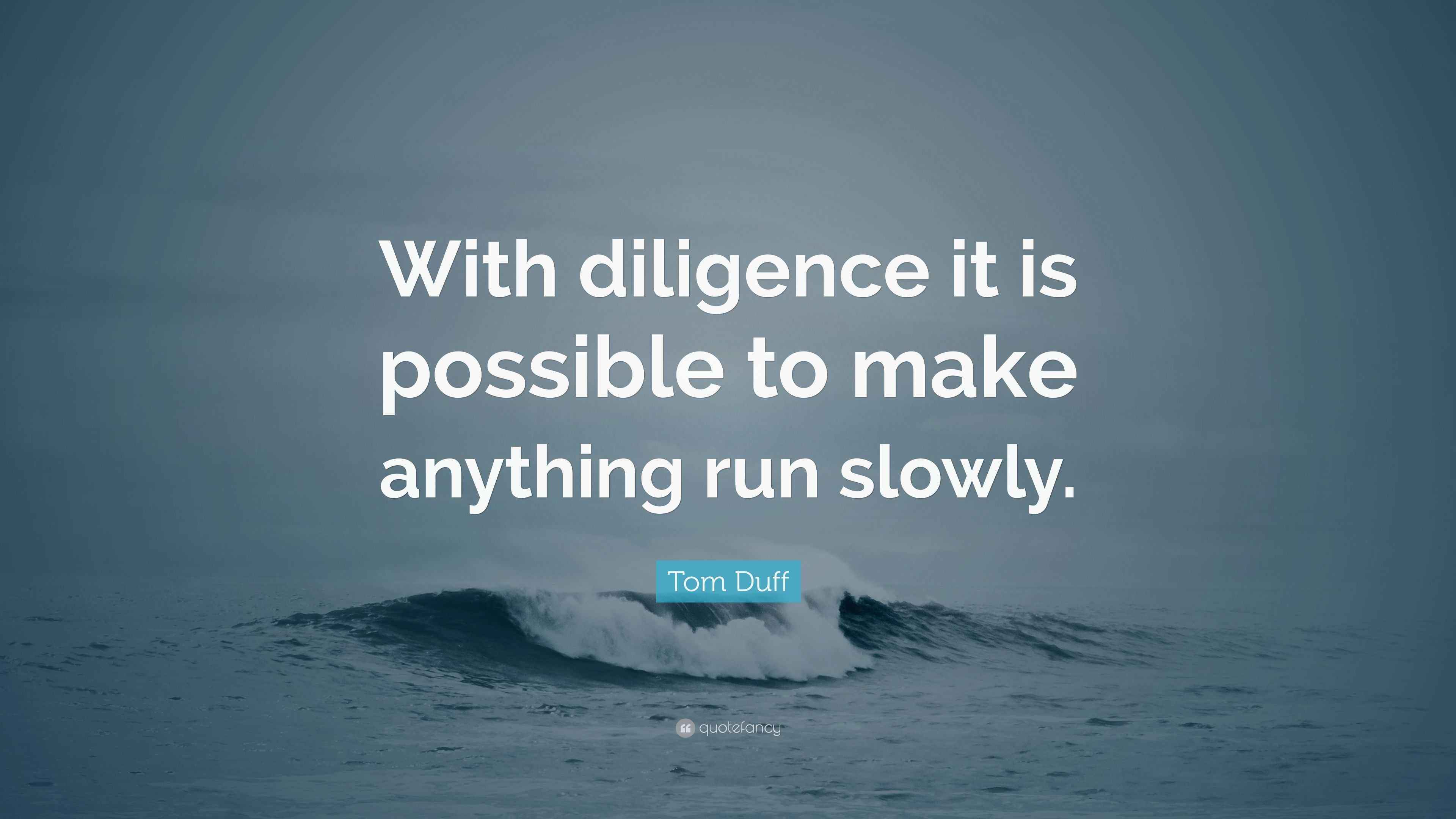Tom Duff Quote: “With diligence it is possible to make anything run ...