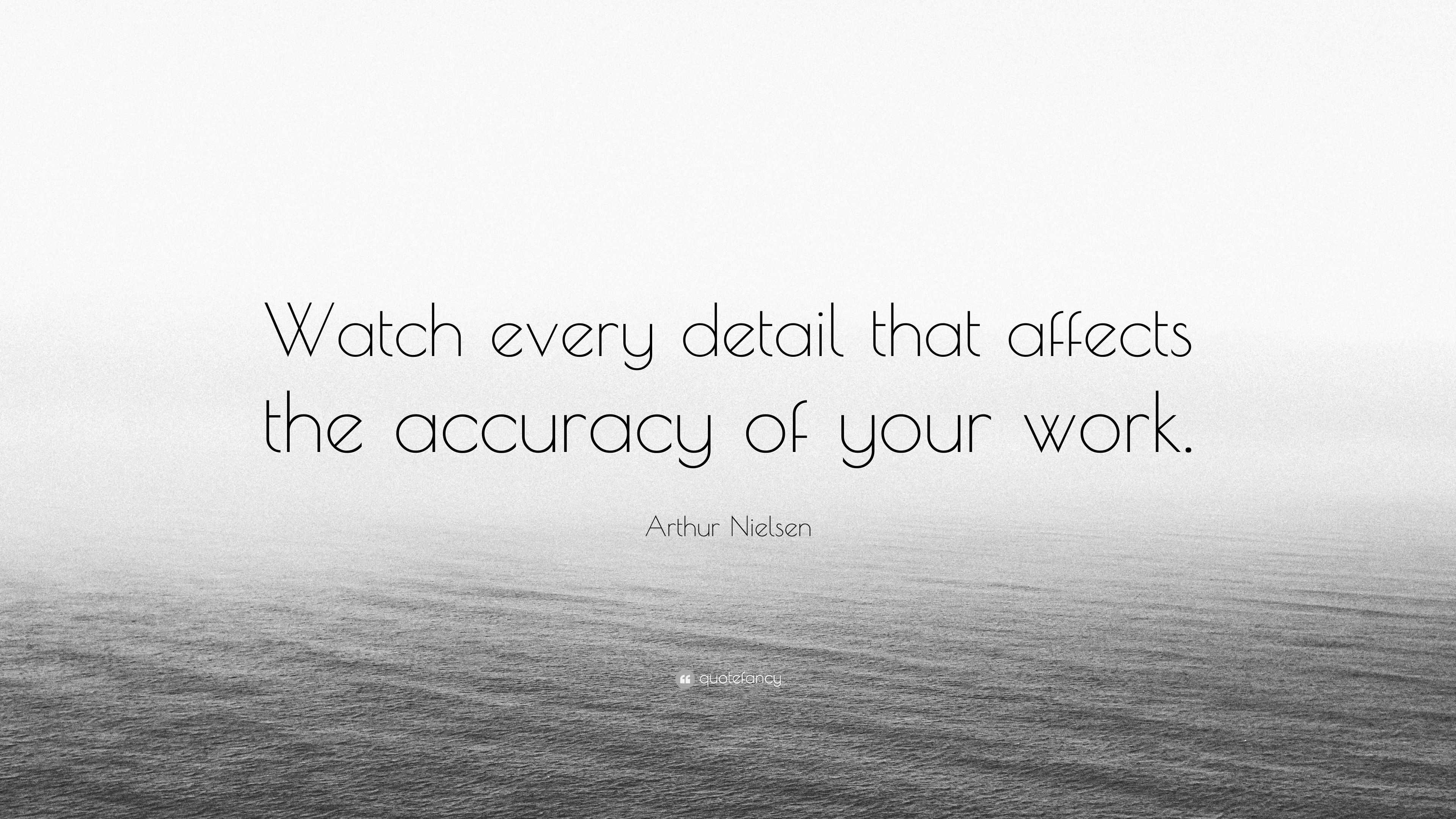 Arthur Nielsen Quote: “Watch every detail that affects the accuracy of ...