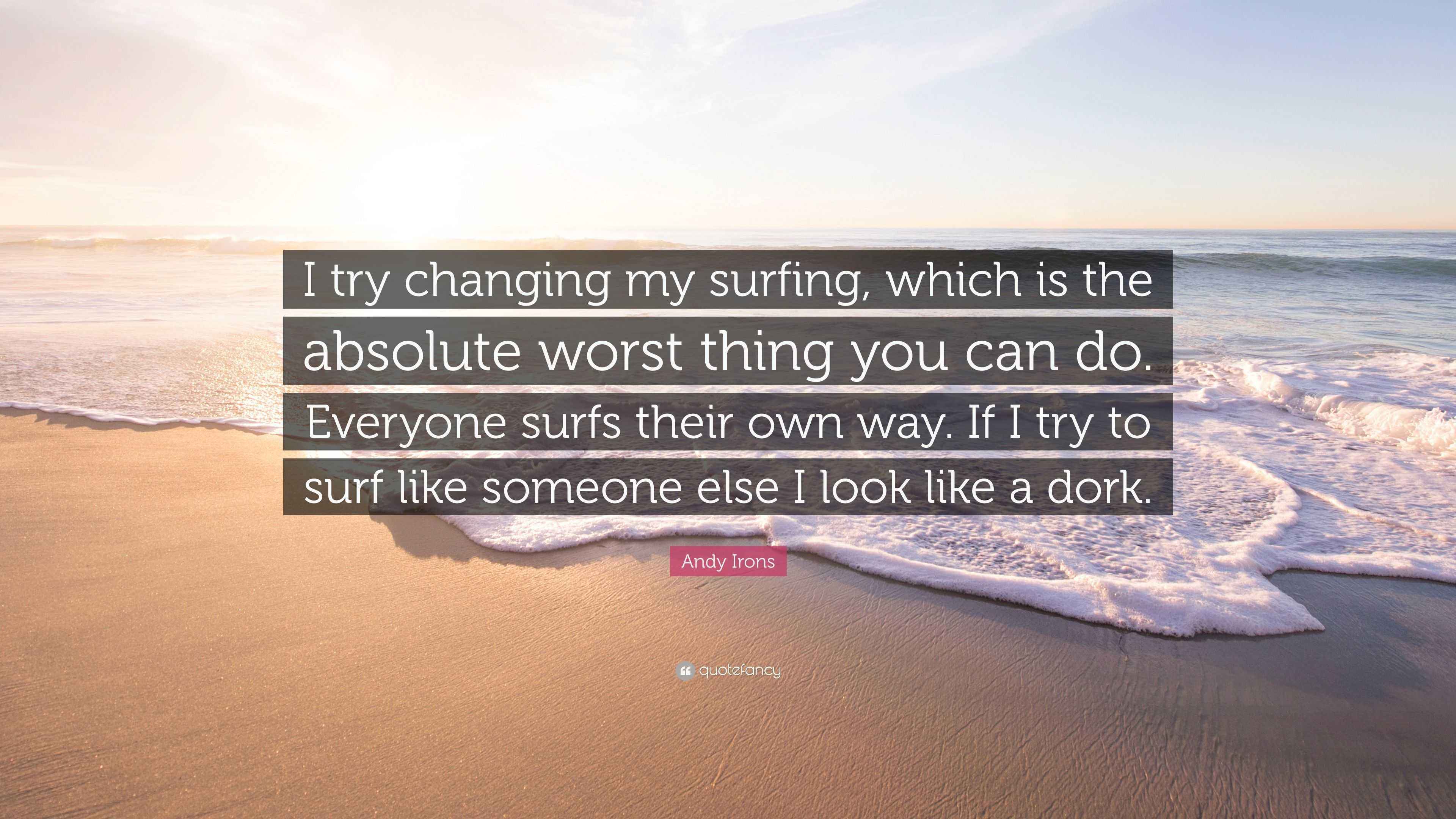 Andy Irons Quote: “I try changing my surfing, which is the absolute ...