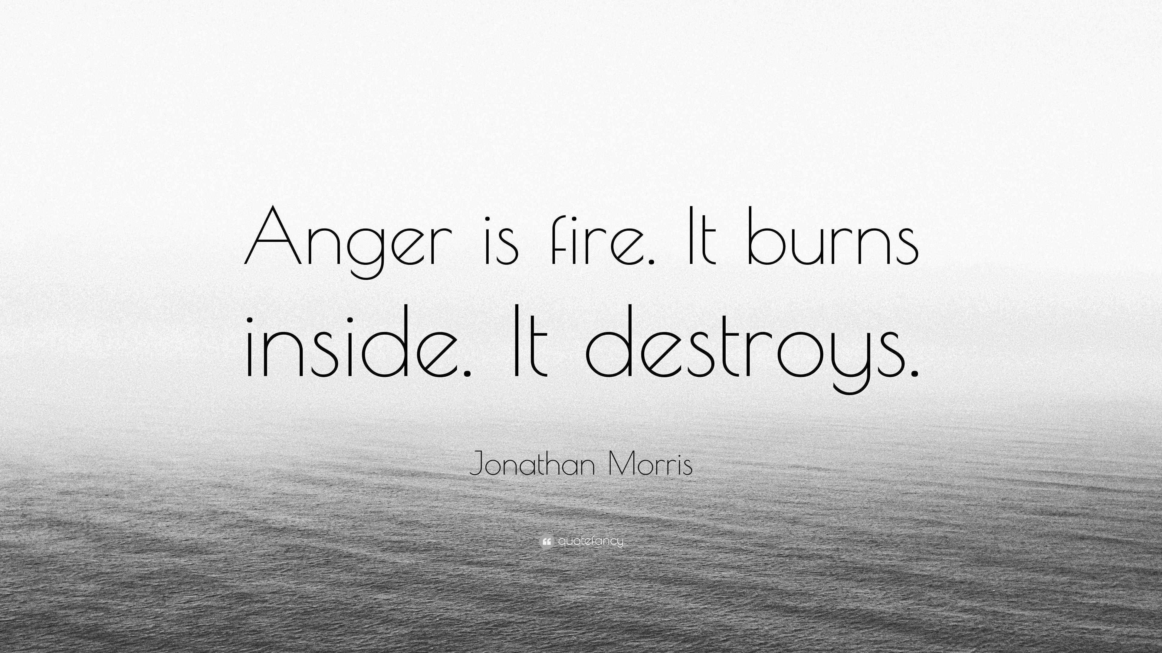Jonathan Morris Quote: “Anger is fire. It burns inside. It destroys.”