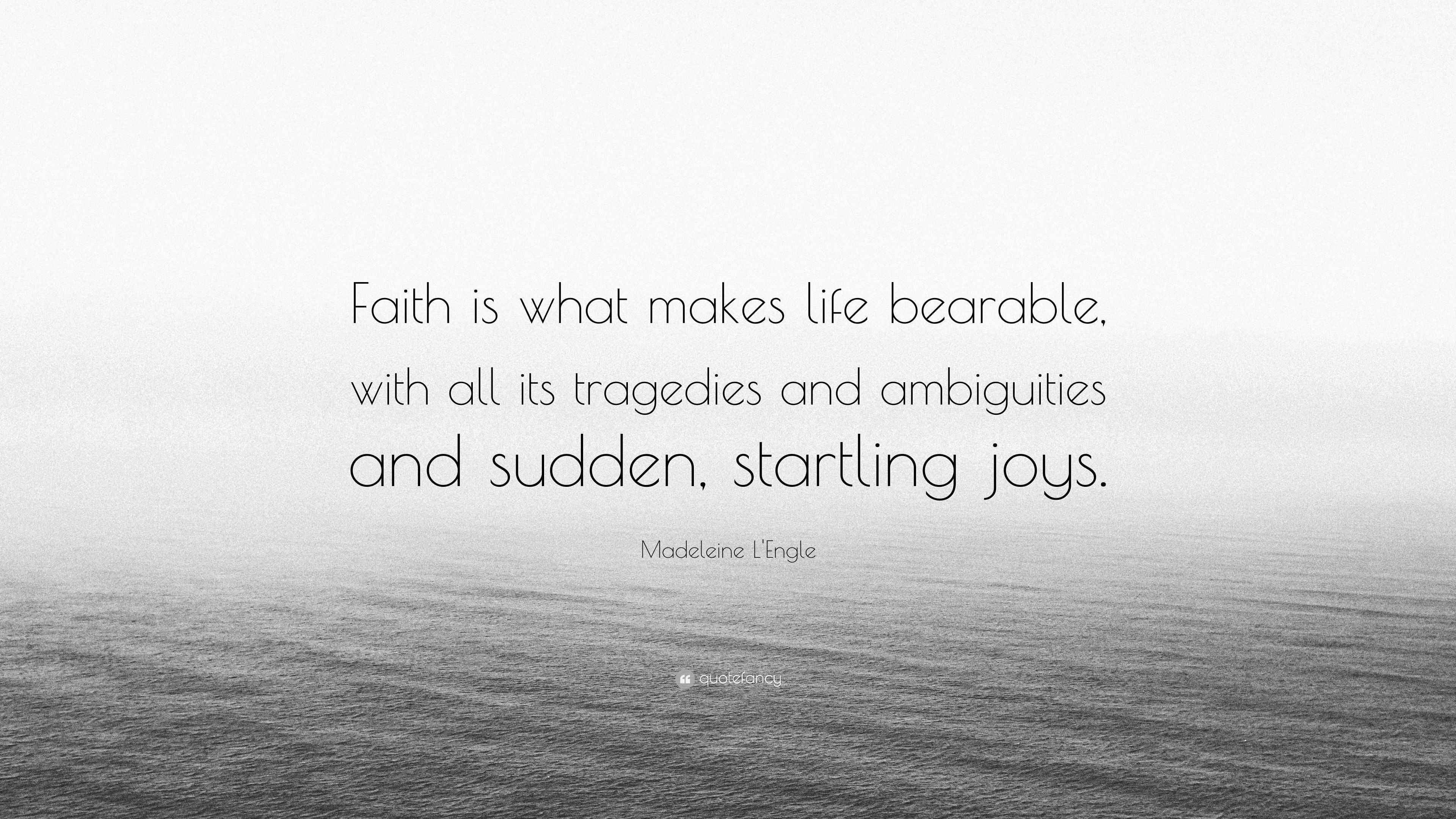Madeleine L'Engle Quote: “Faith is what makes life bearable, with all ...