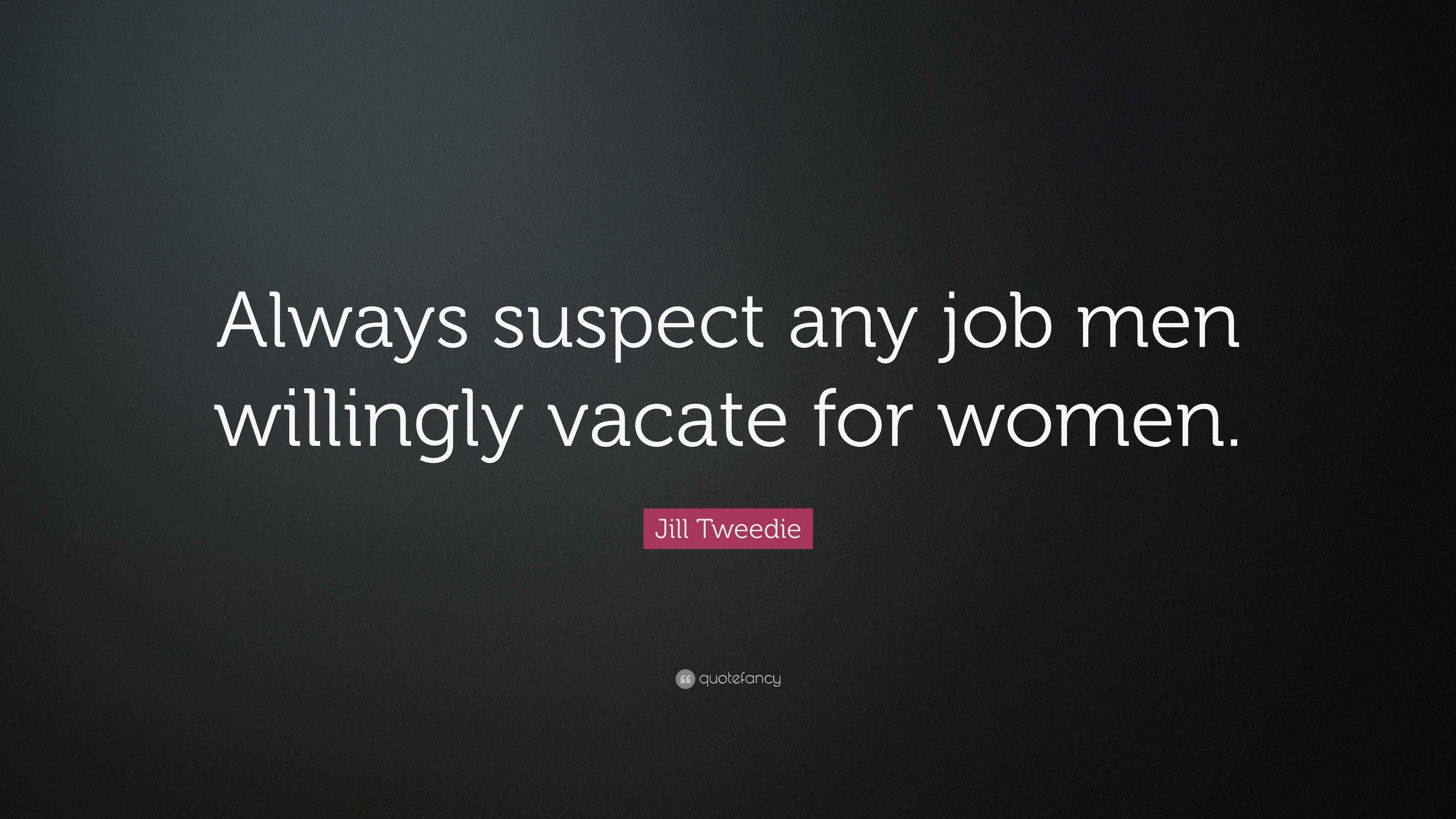 Jill Tweedie Quote: “Always suspect any job men willingly vacate for ...