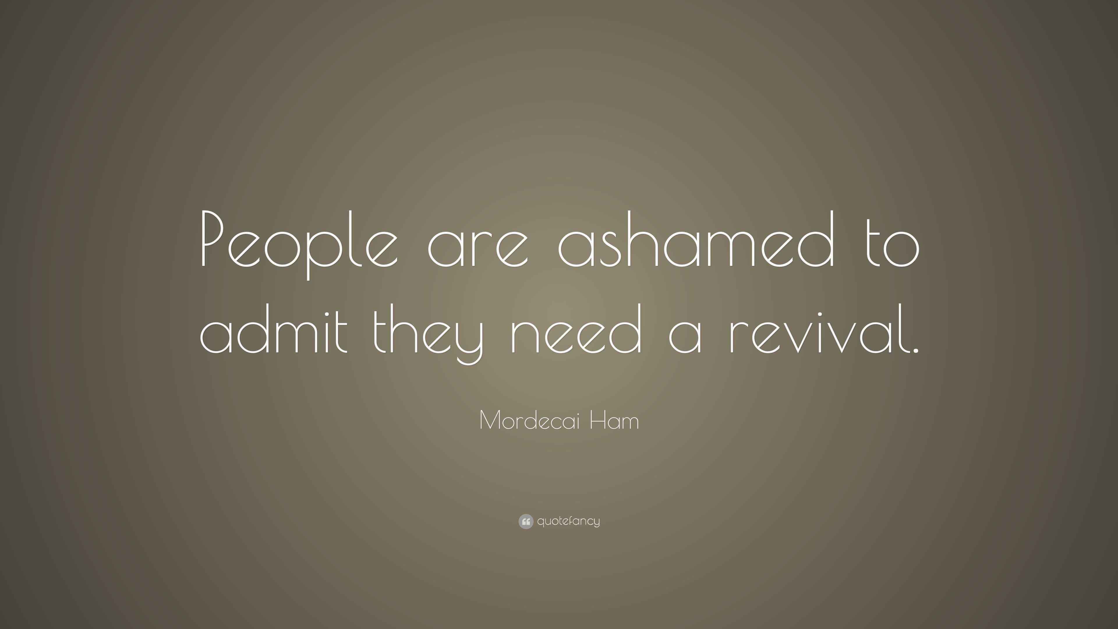 Mordecai Ham Quote: “People are ashamed to admit they need a revival.”