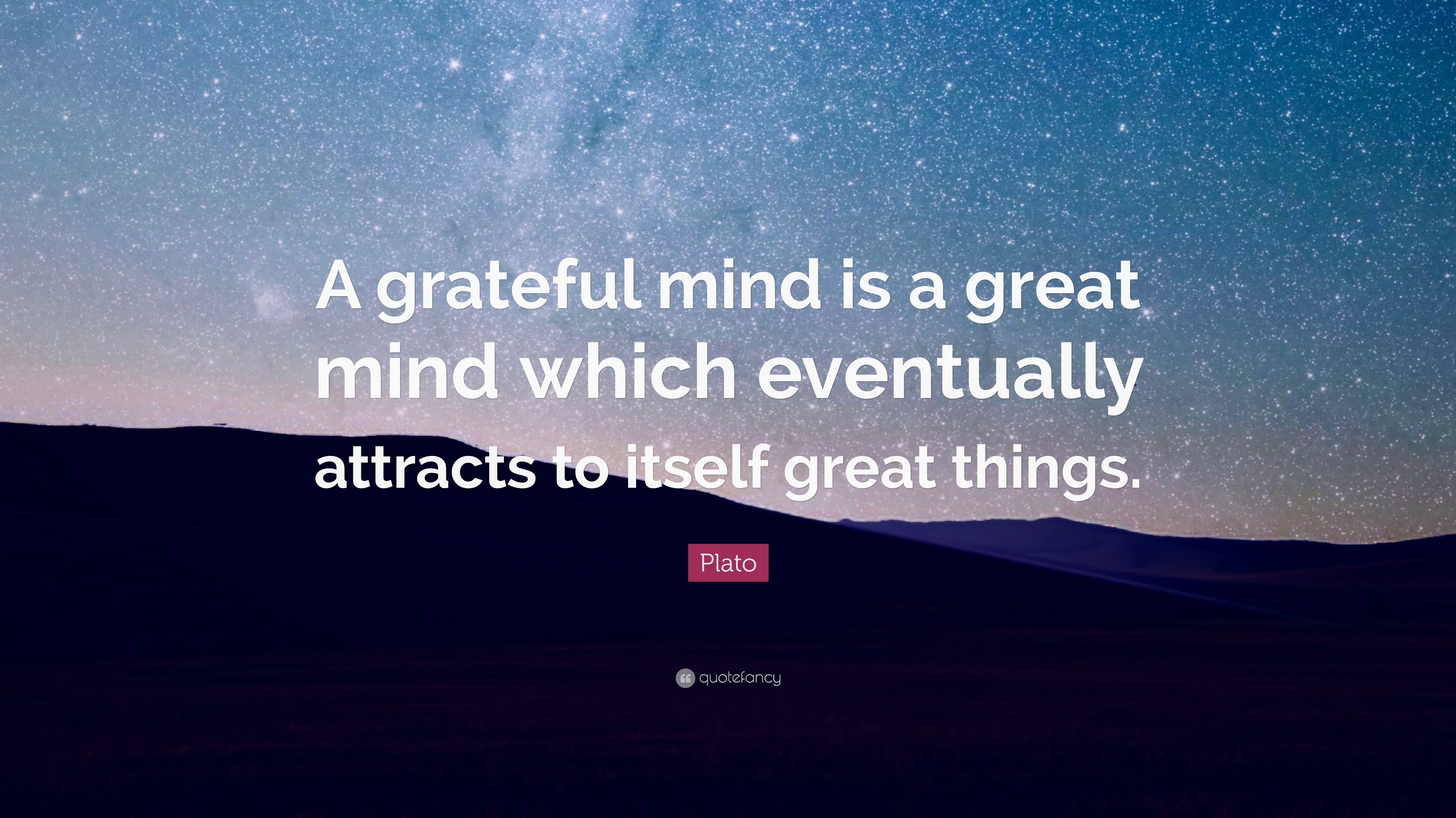 Plato Quote: “A grateful mind is a great mind which eventually attracts ...