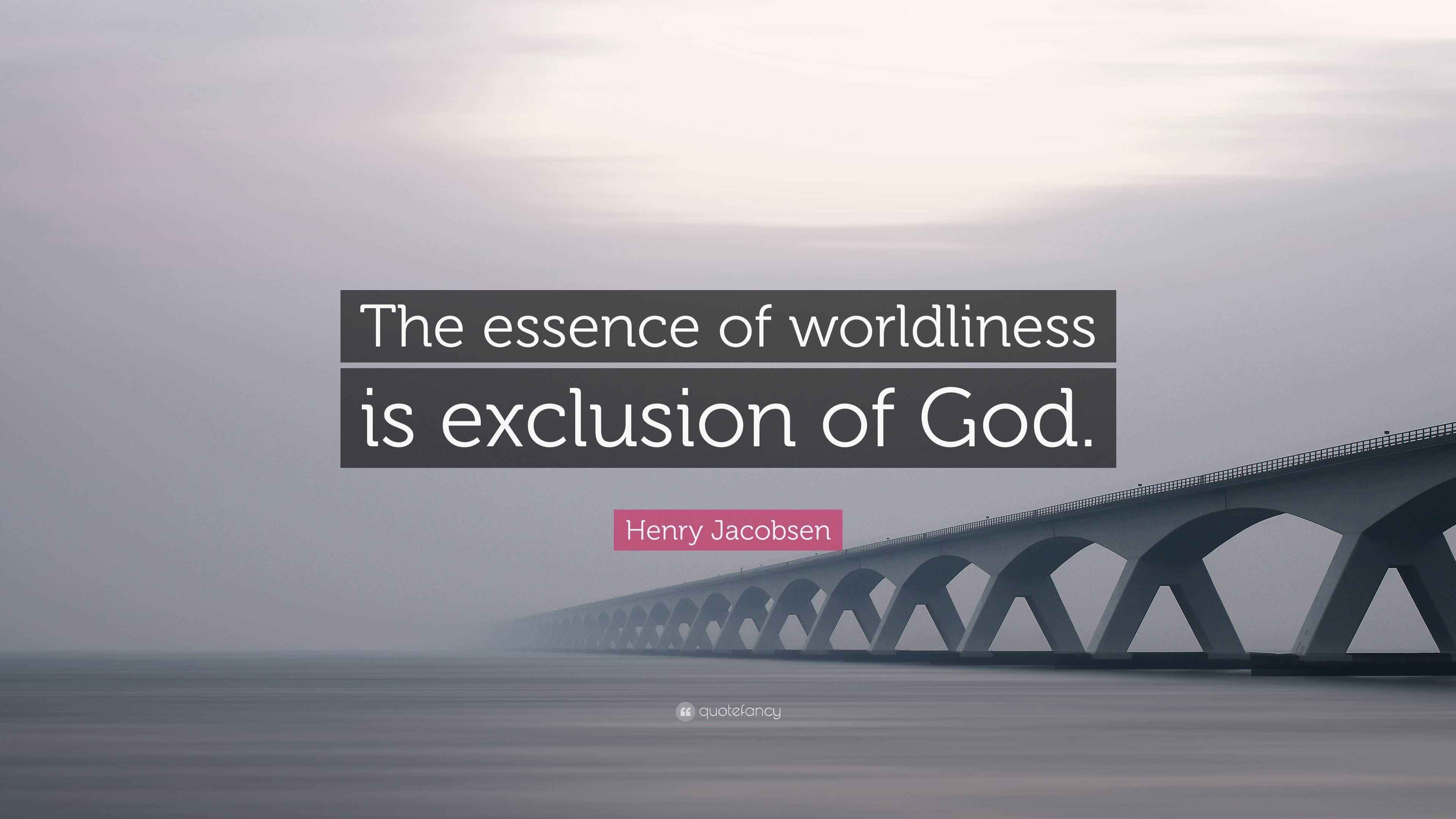 Henry Jacobsen Quote: “The essence of worldliness is exclusion of God.”