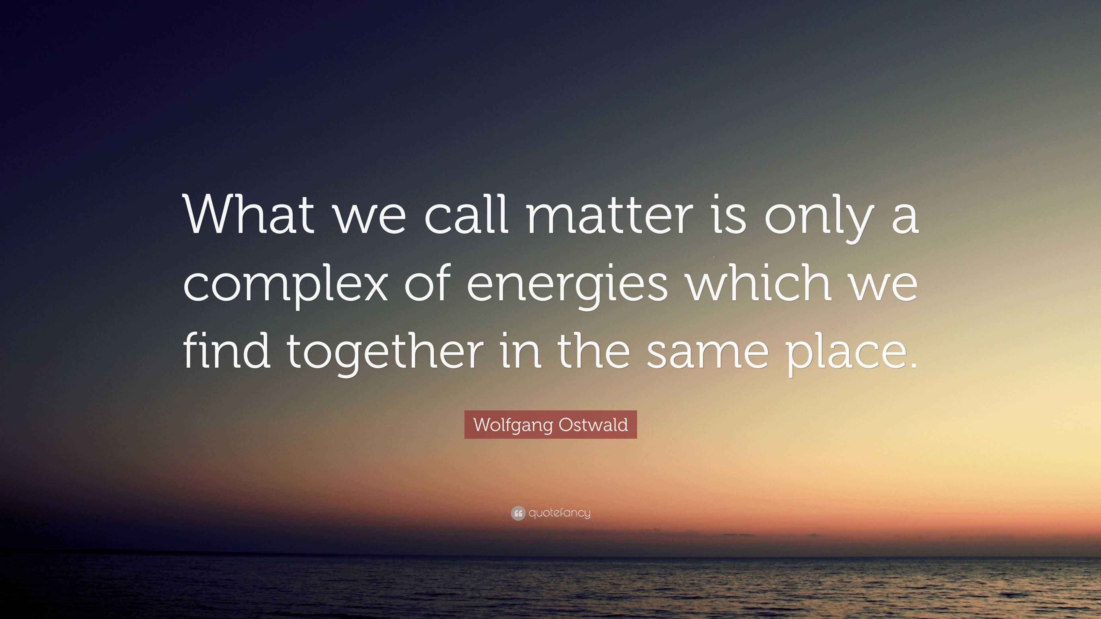 Wolfgang Ostwald Quote: “What we call matter is only a complex of ...