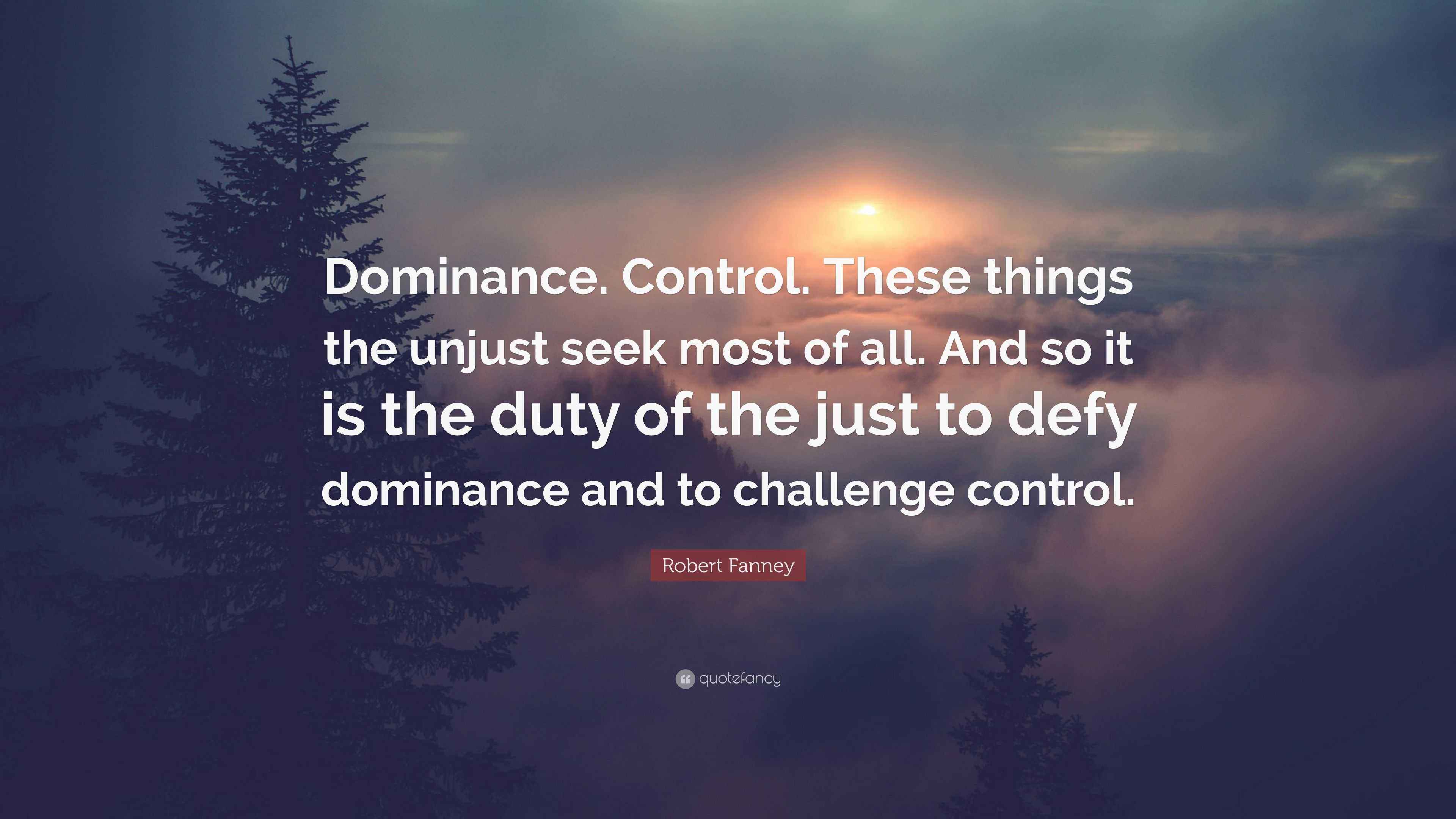 Robert Fanney Quote: “Dominance. Control. These things the unjust seek ...