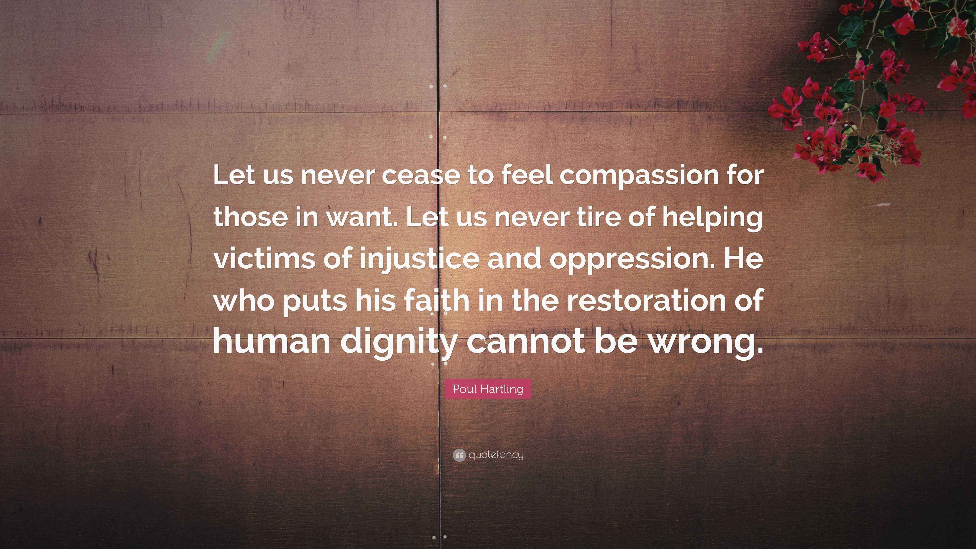 Poul Hartling Quote: “Let us never cease to feel compassion for those ...