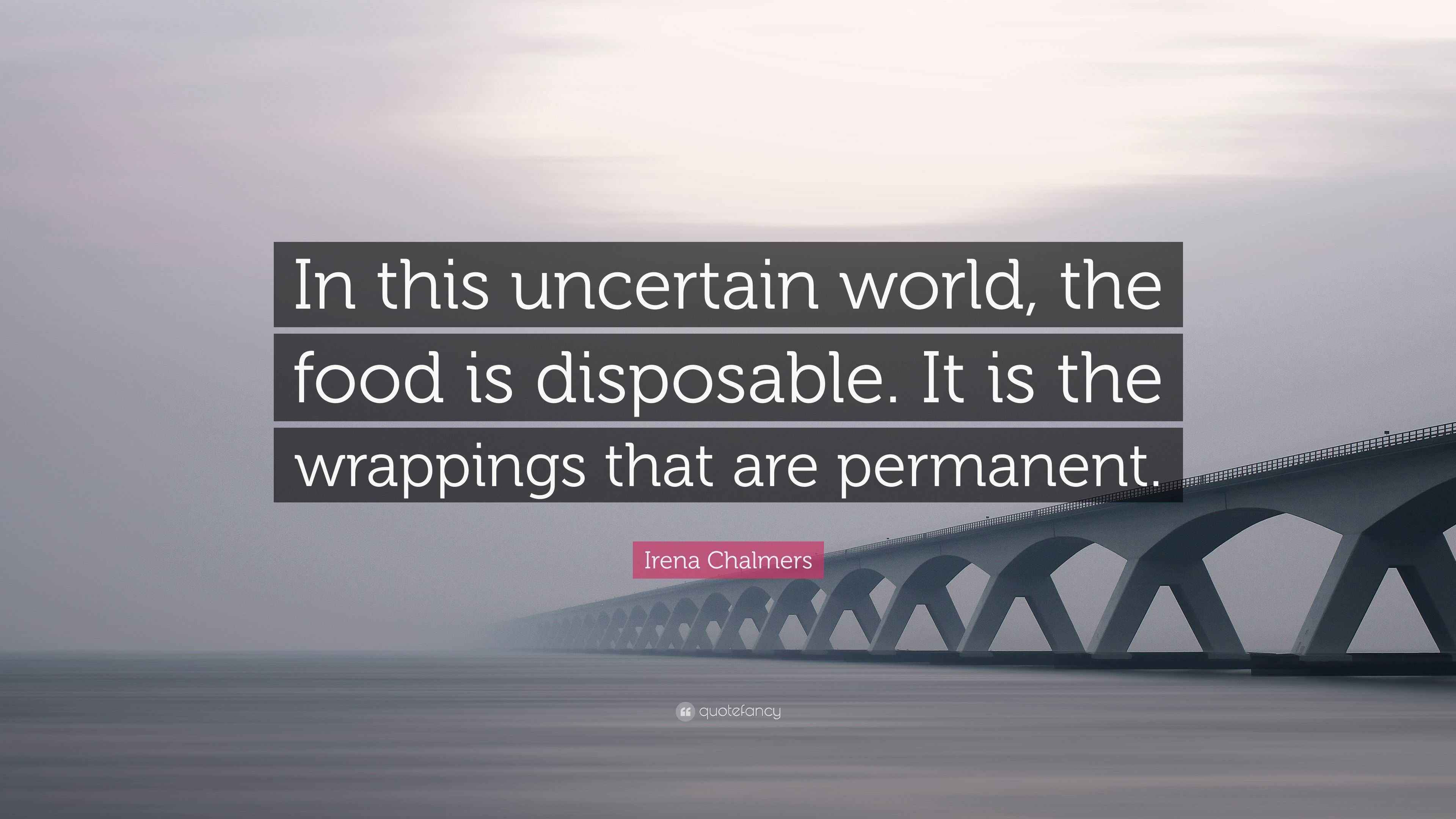 Irena Chalmers Quote: “In this uncertain world, the food is disposable ...