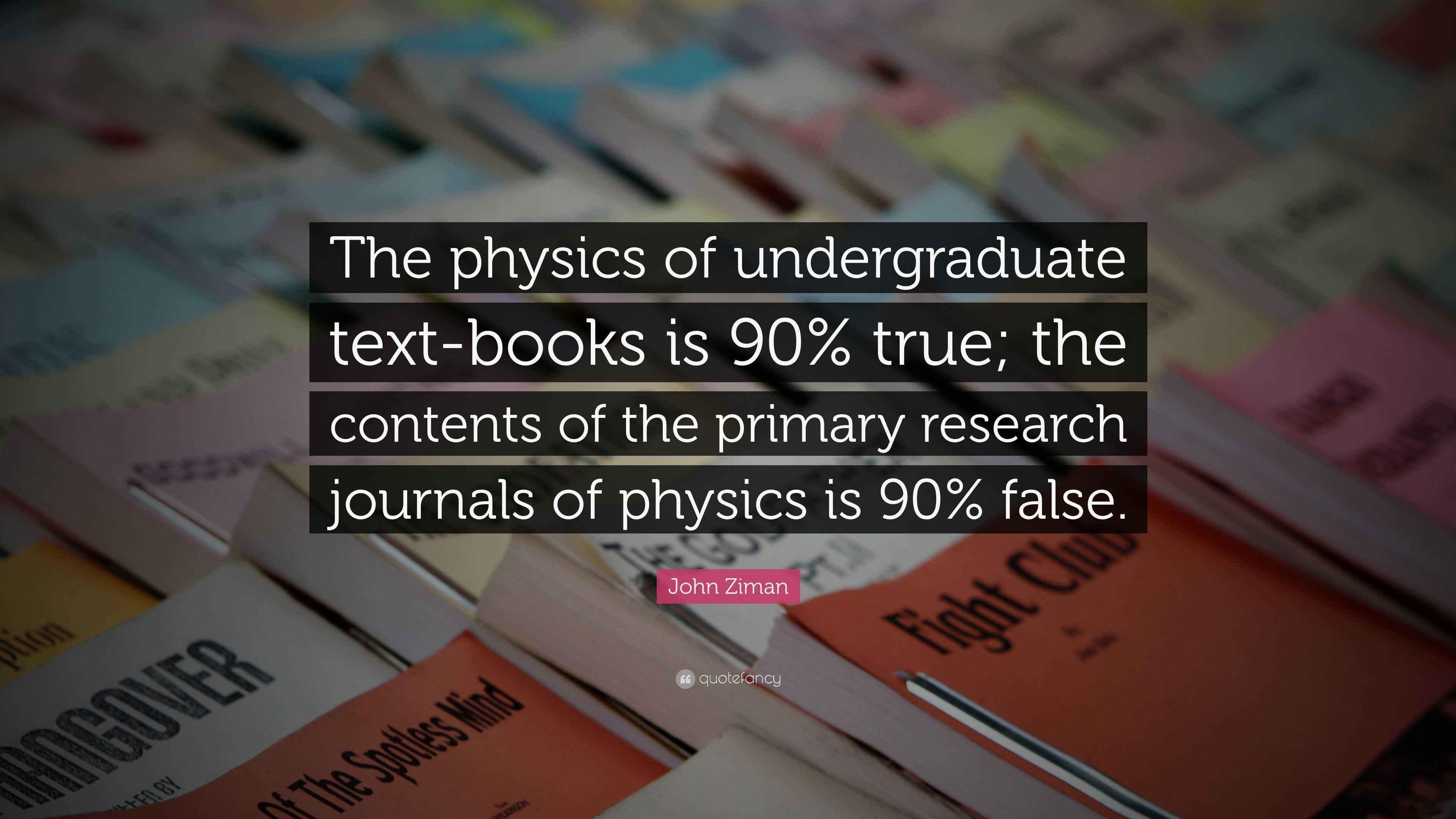 John Ziman Quote: “The physics of undergraduate text-books is 90% true ...