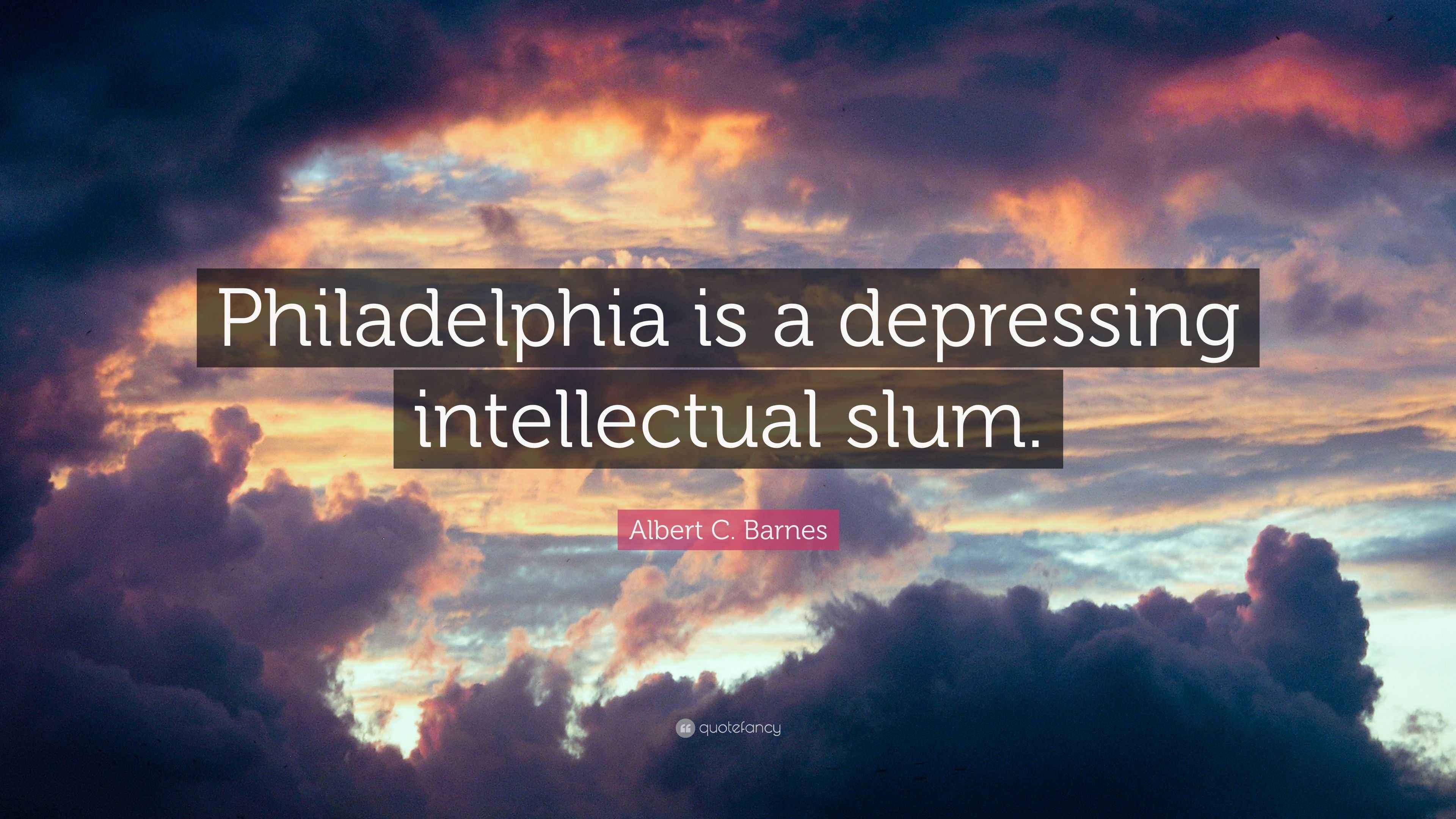 Albert C. Barnes Quote: “Philadelphia is a depressing intellectual slum.”