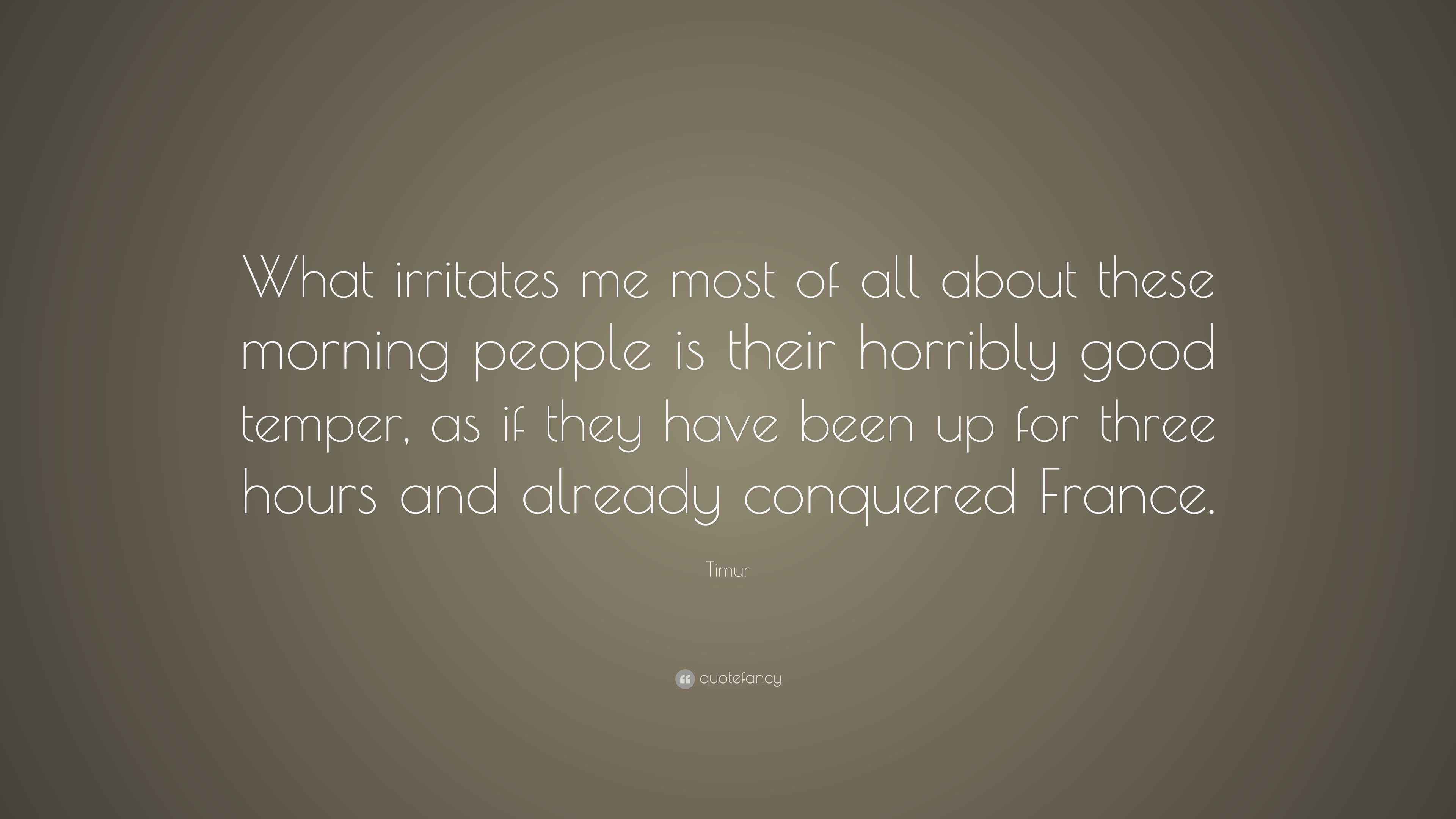 Timur Quote: “What irritates me most of all about these morning people ...