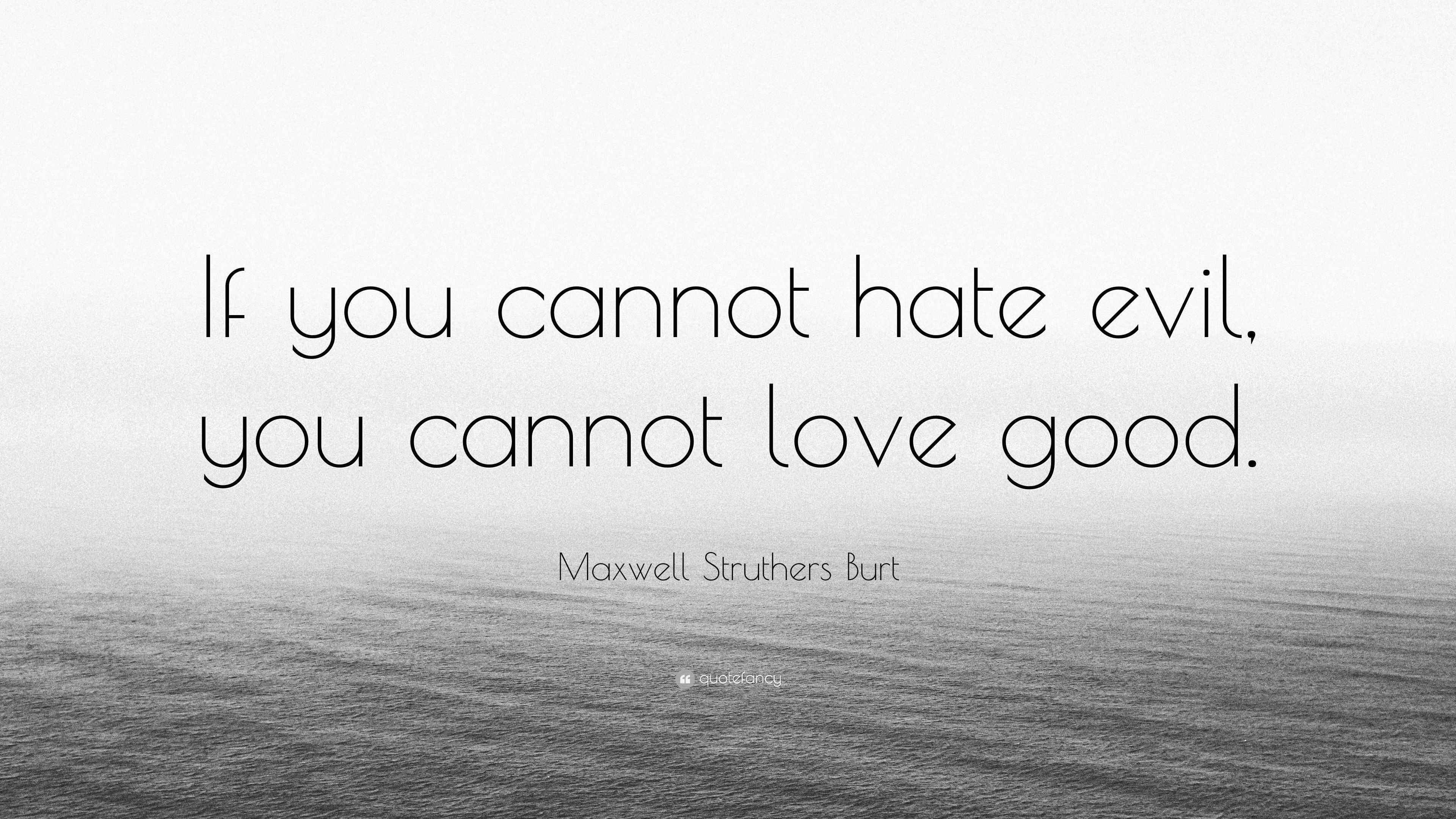Maxwell Struthers Burt Quote: “If you cannot hate evil, you cannot love ...