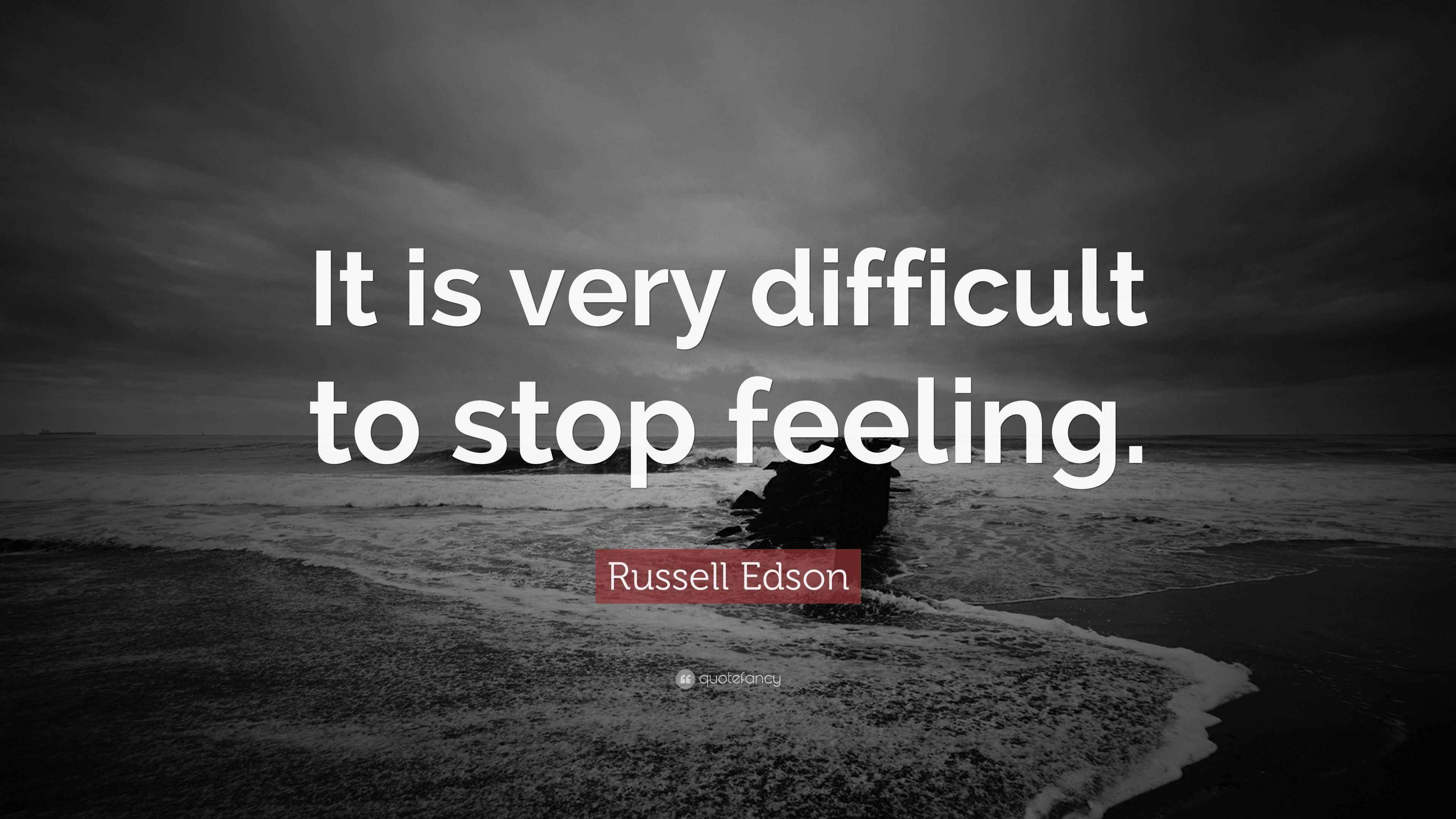 Russell Edson Quote: “It is very difficult to stop feeling.”