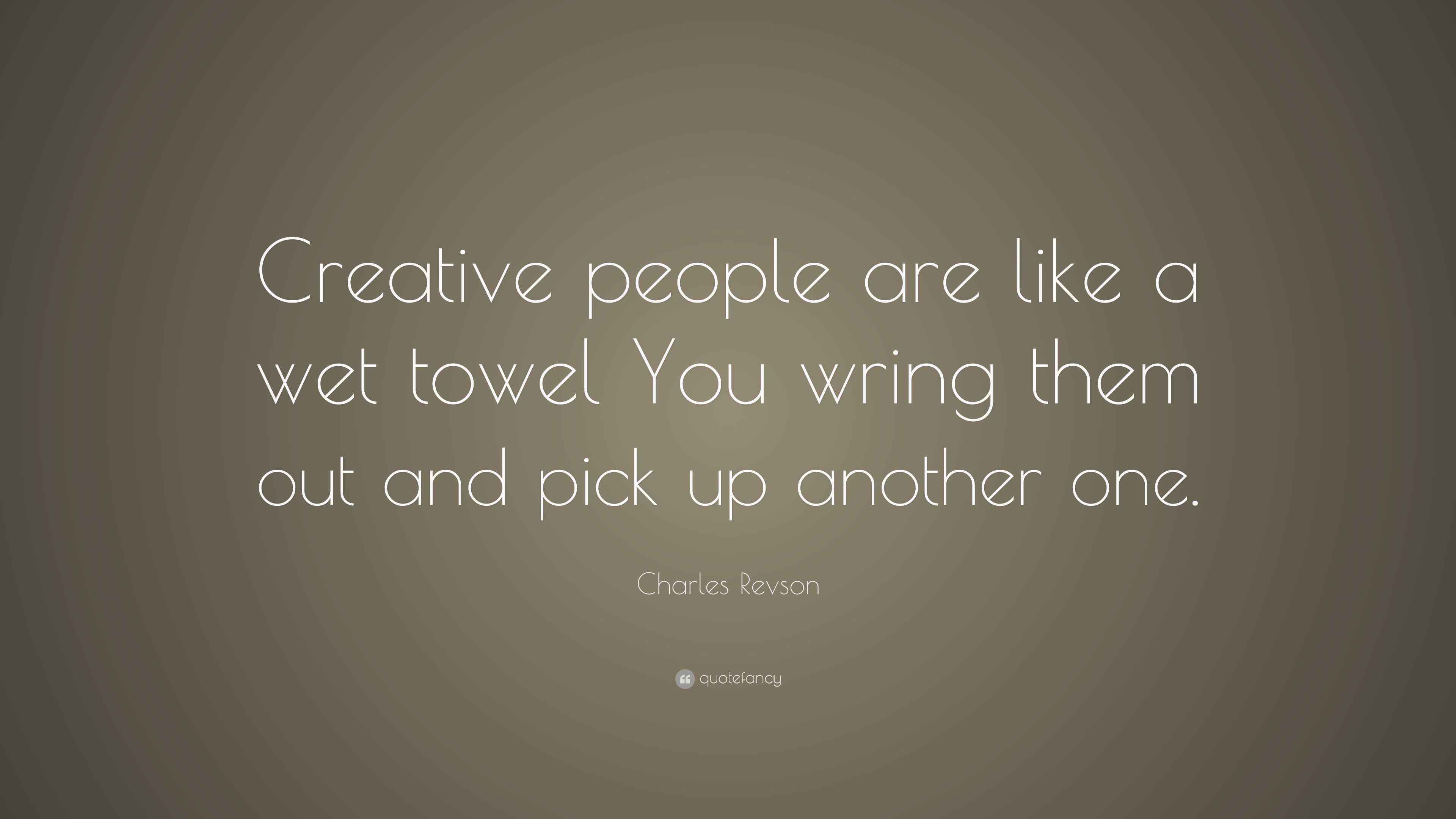Charles Revson Quote: “Creative people are like a wet towel You wring ...