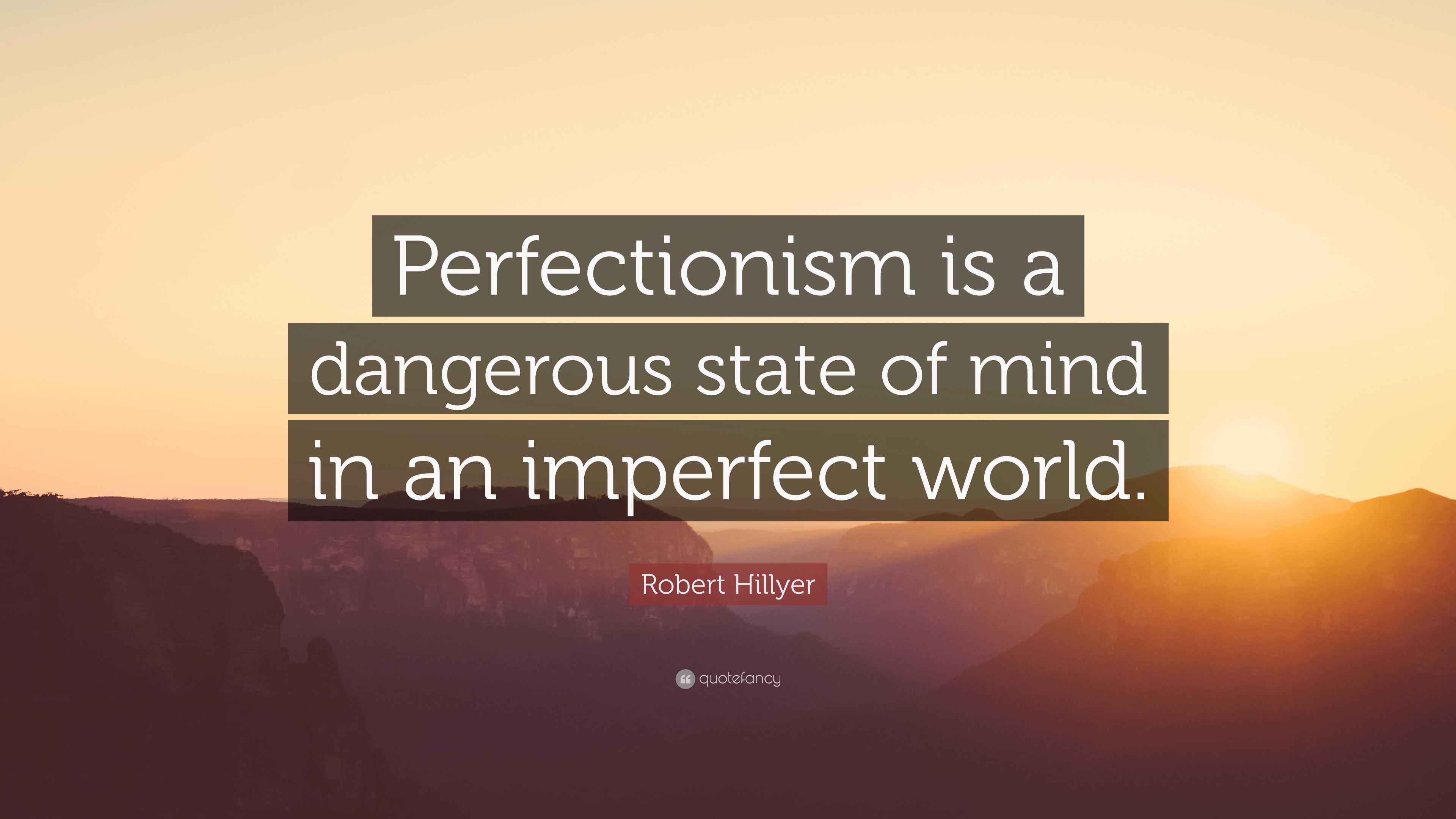 Robert Hillyer Quote: “Perfectionism is a dangerous state of mind in an ...