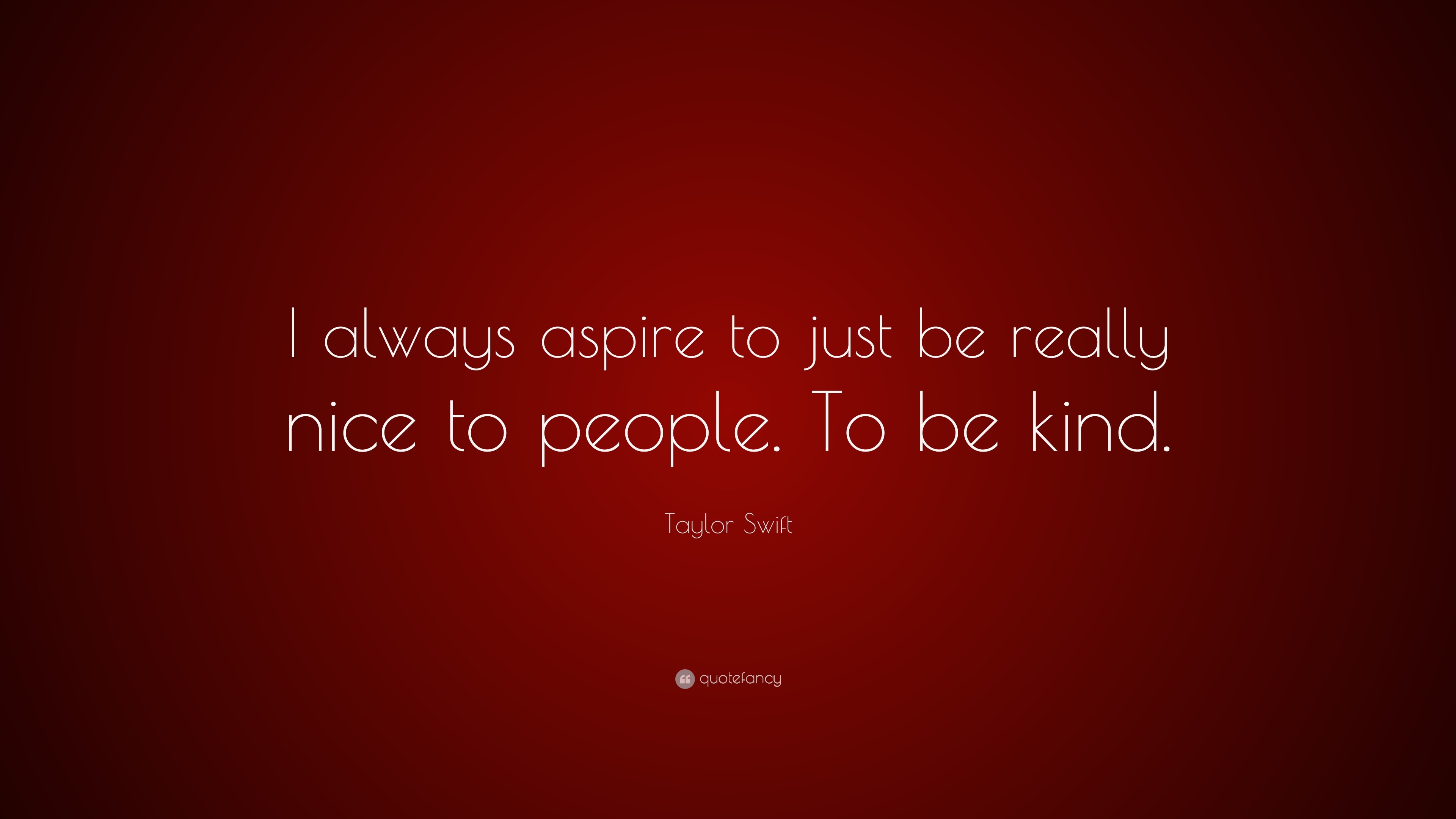 Taylor Swift Quote: “I always aspire to just be really nice to people ...
