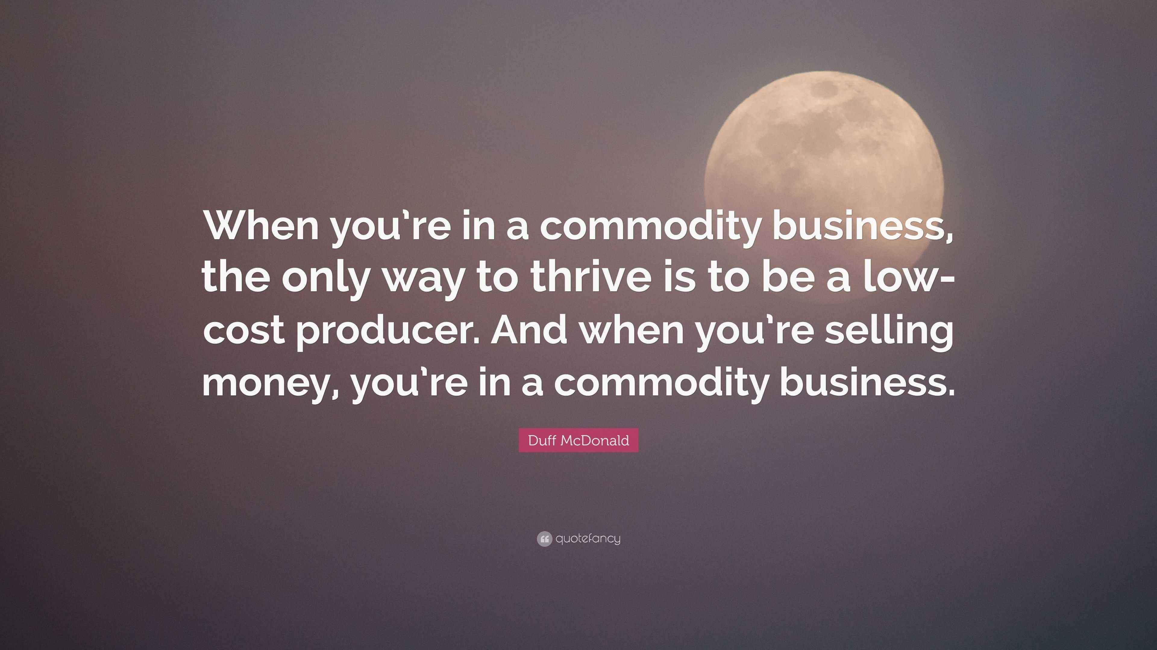 Duff McDonald Quote: “When you’re in a commodity business, the only way ...