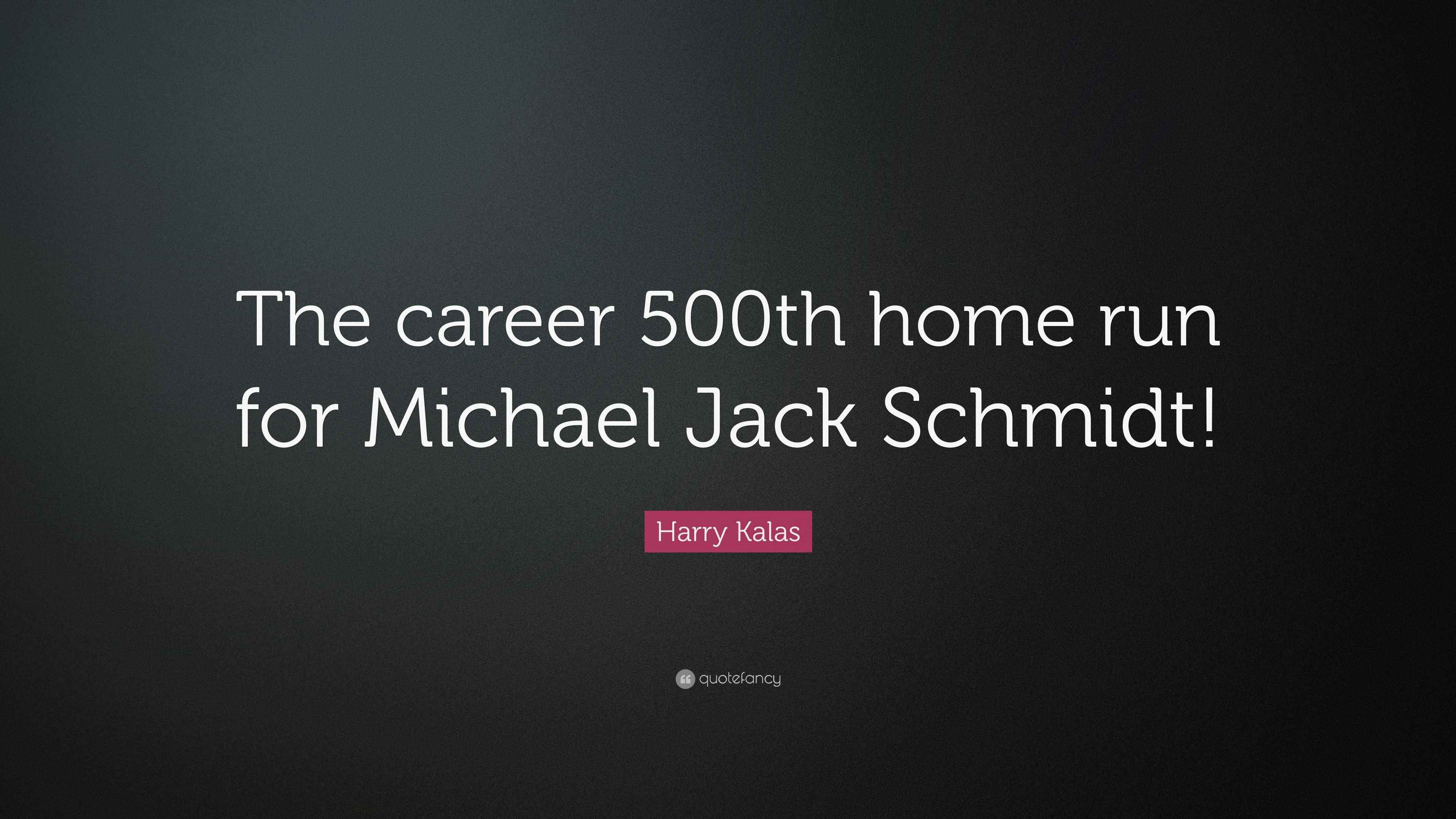 Harry Kalas Quote: “The career 500th home run for Michael Jack Schmidt!”