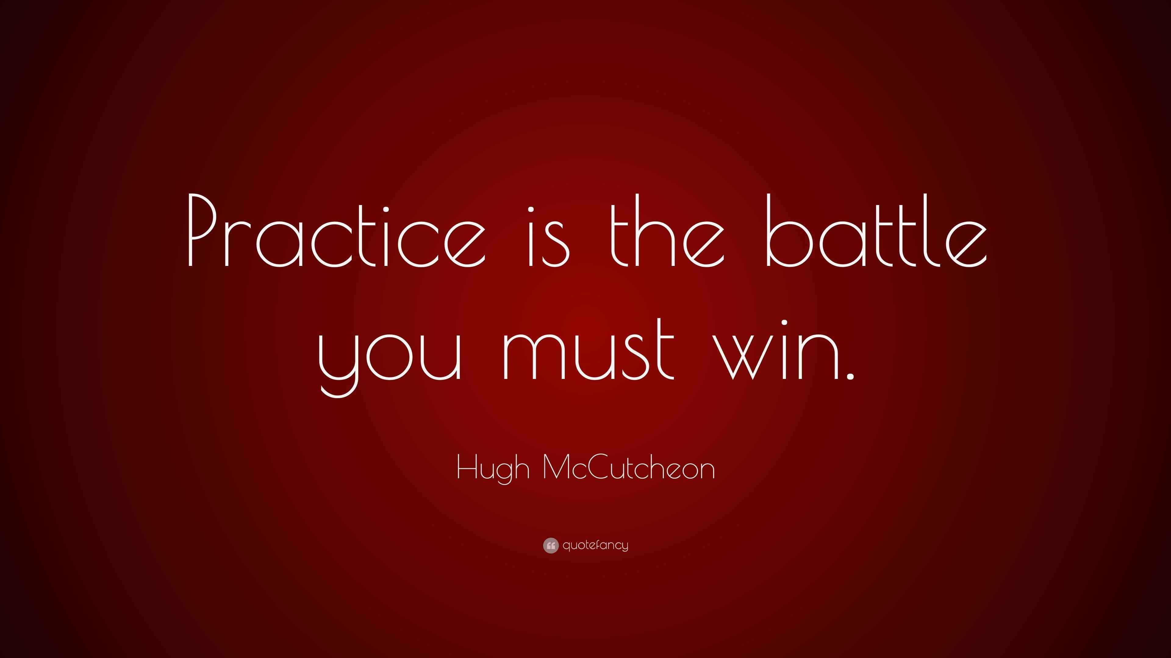 Hugh McCutcheon Quote: “Practice is the battle you must win.”