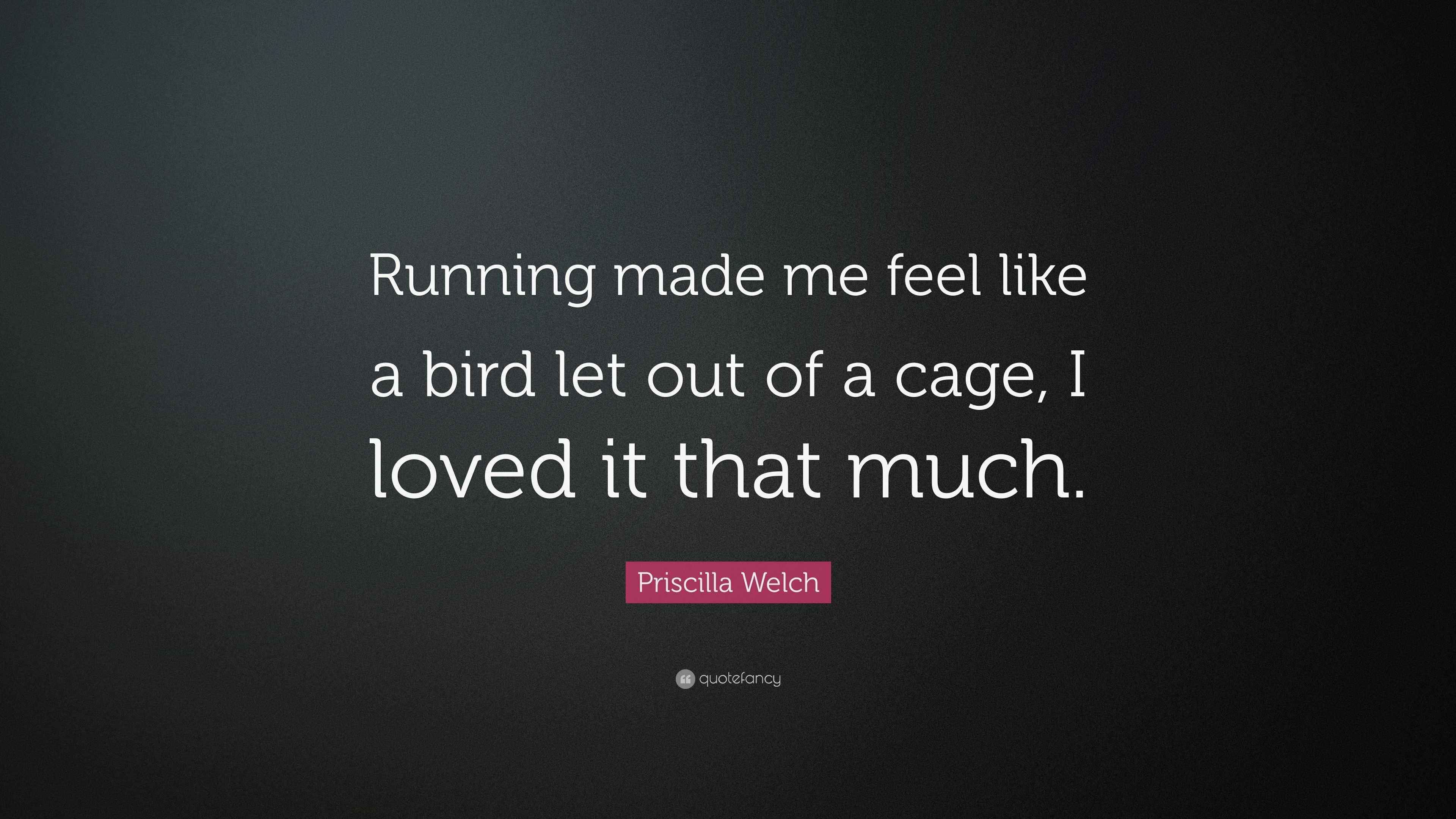 Priscilla Welch Quote: “Running made me feel like a bird let out of a ...