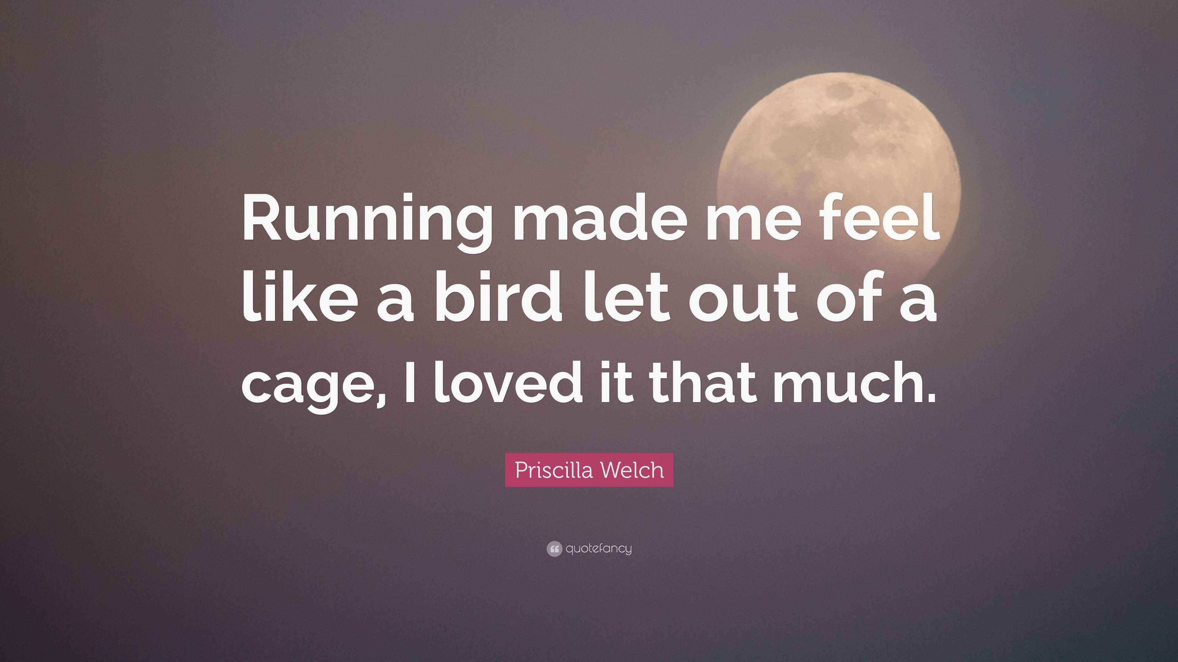 Priscilla Welch Quote: “Running made me feel like a bird let out of a ...
