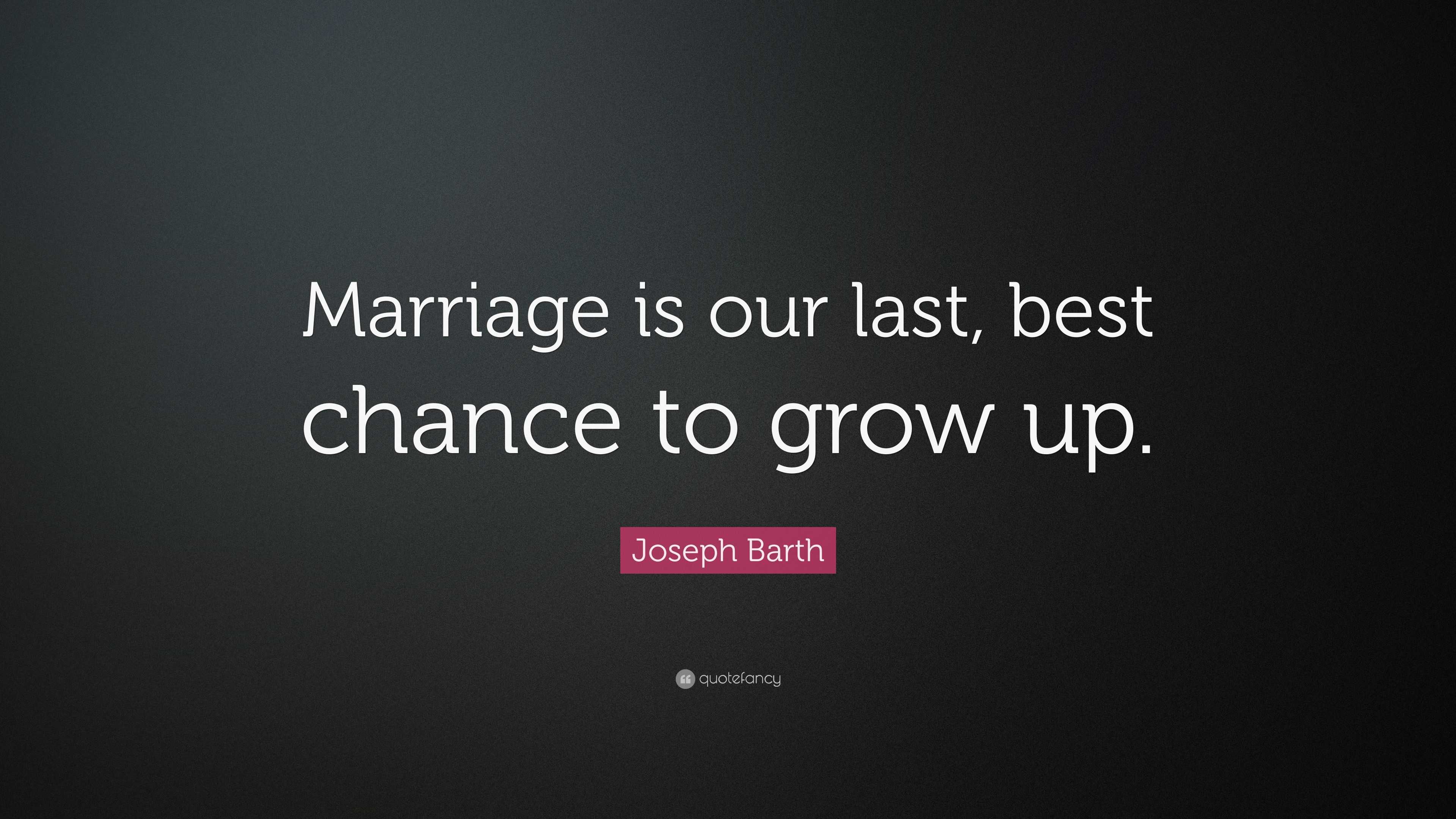 Joseph Barth Quote: “Marriage is our last, best chance to grow up.”