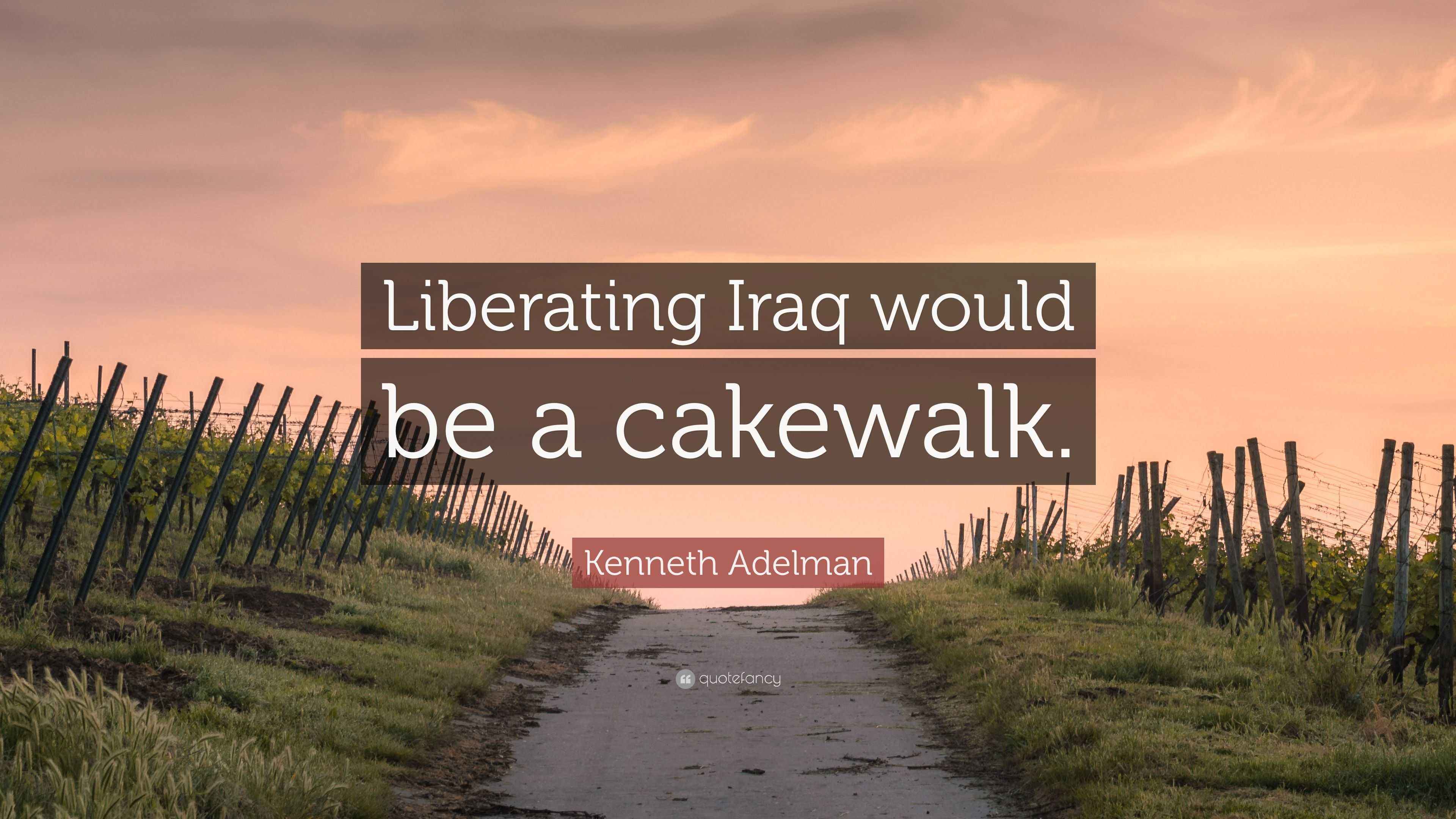 Kenneth Adelman Quote: “Liberating Iraq would be a cakewalk.”